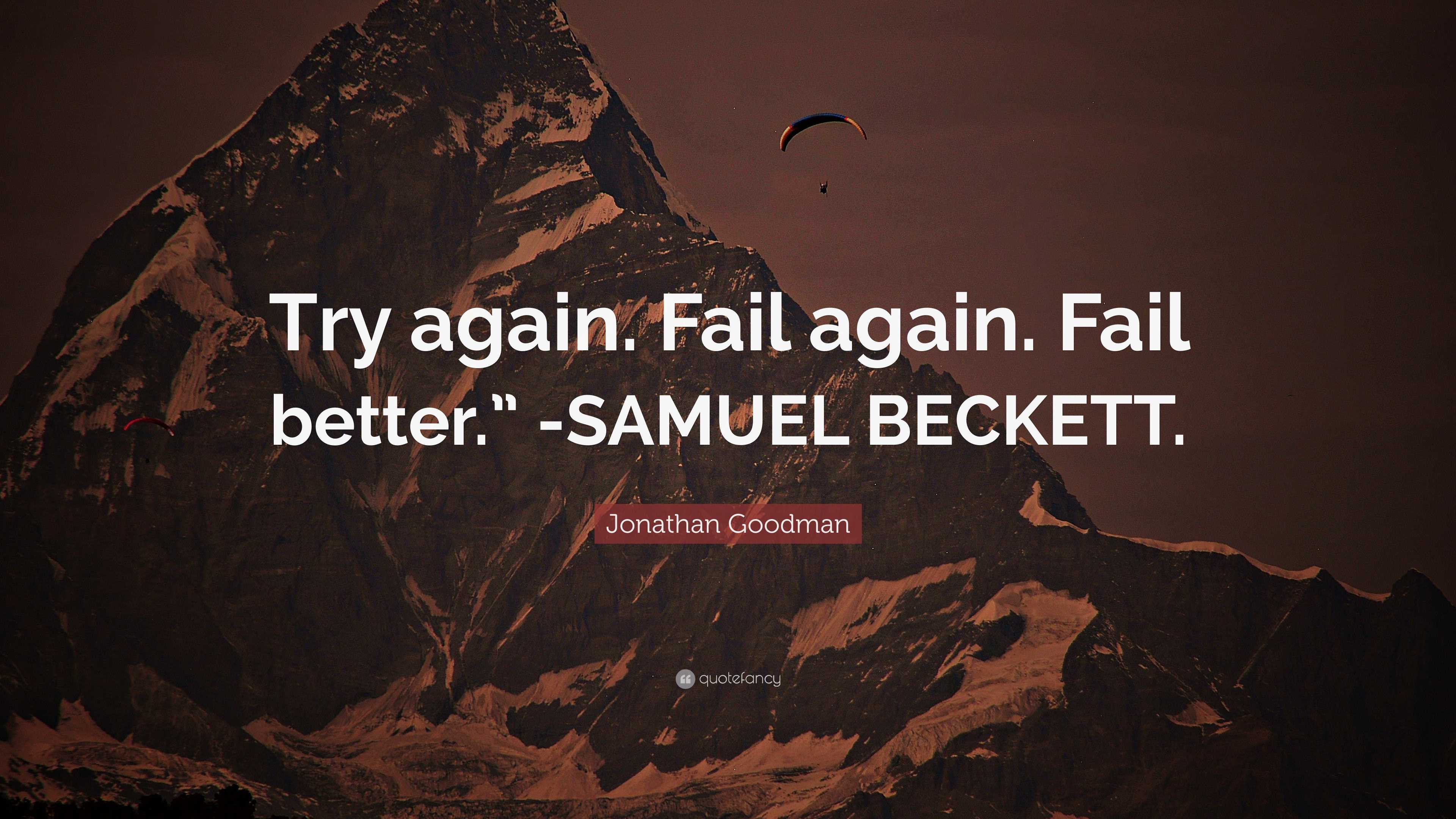 Jonathan Goodman Quote: “Try again. Fail again. Fail better.” -SAMUEL ...