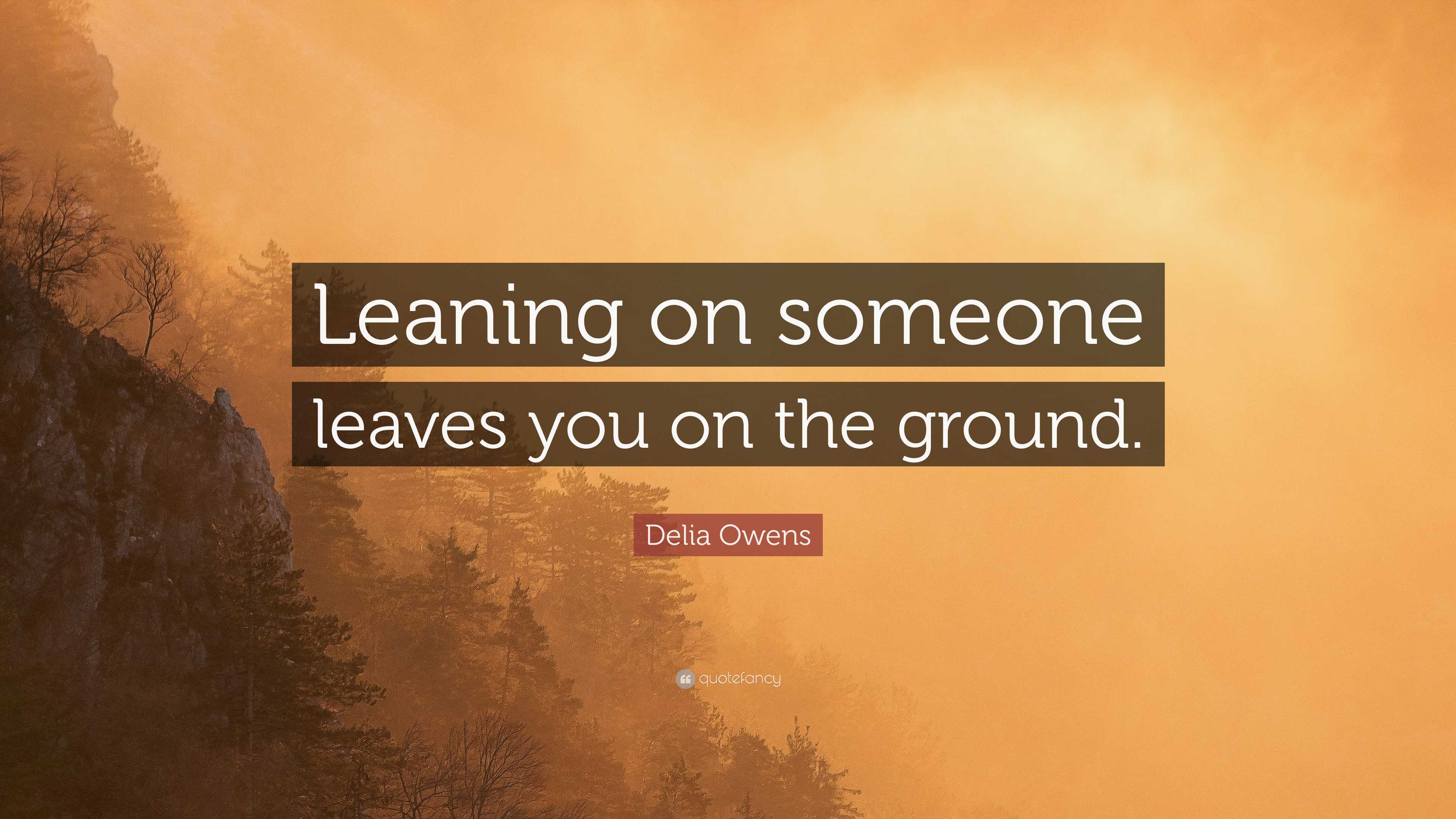 Delia Owens Quote: “Leaning on someone leaves you on the ground.”