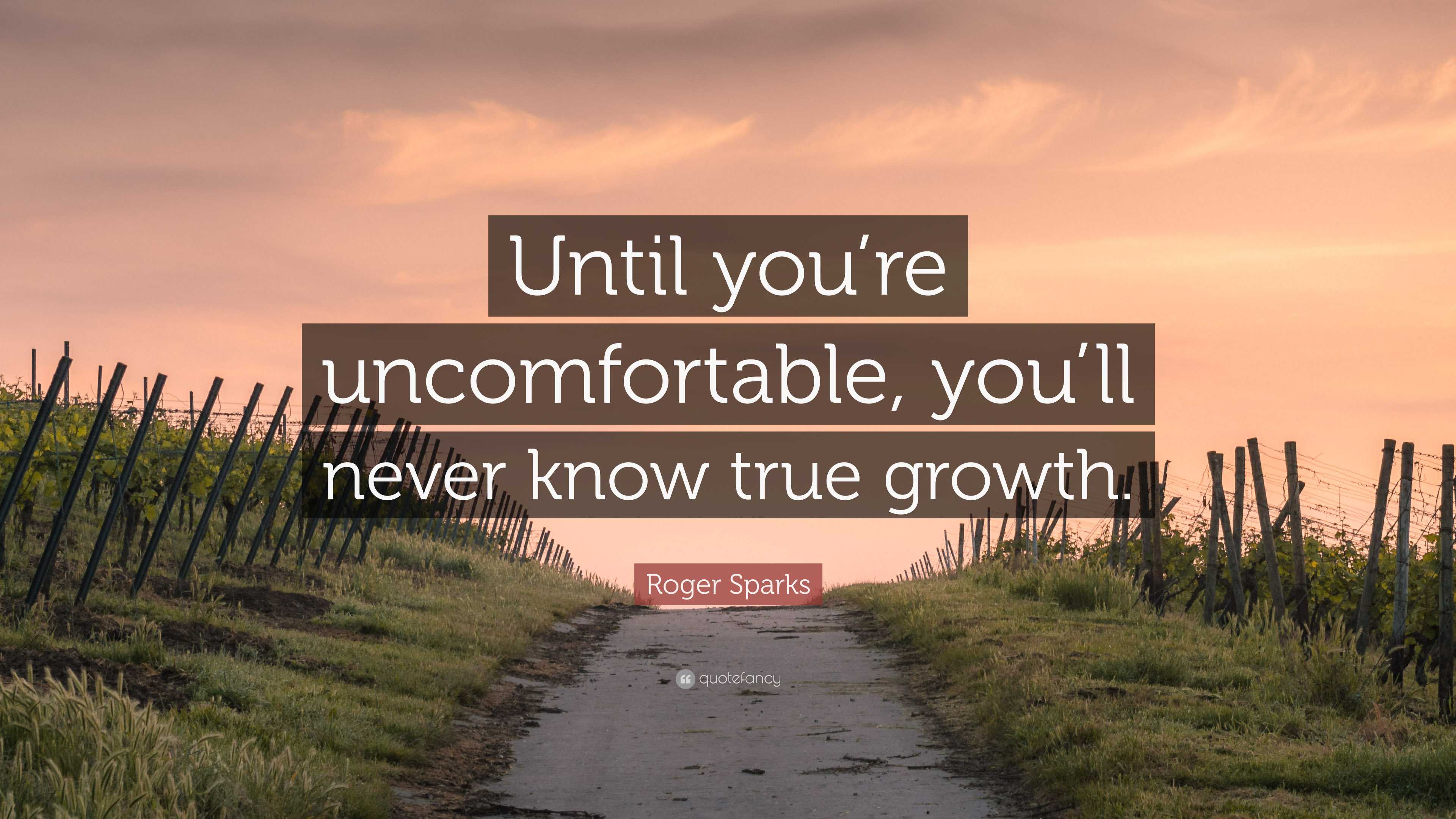 Roger Sparks Quote: “Until you’re uncomfortable, you’ll never know true ...