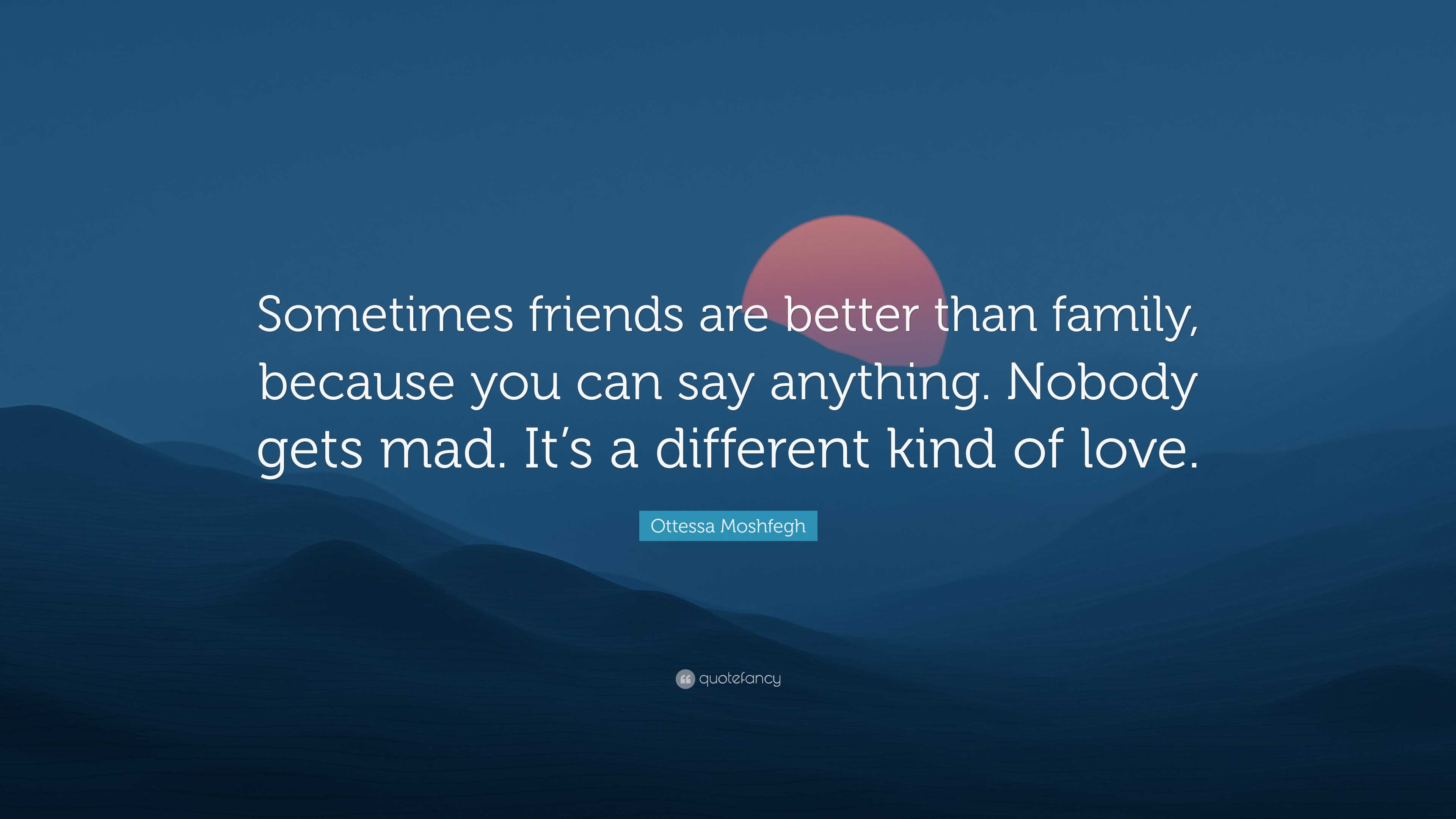Ottessa Moshfegh Quote: “Sometimes friends are better than family ...
