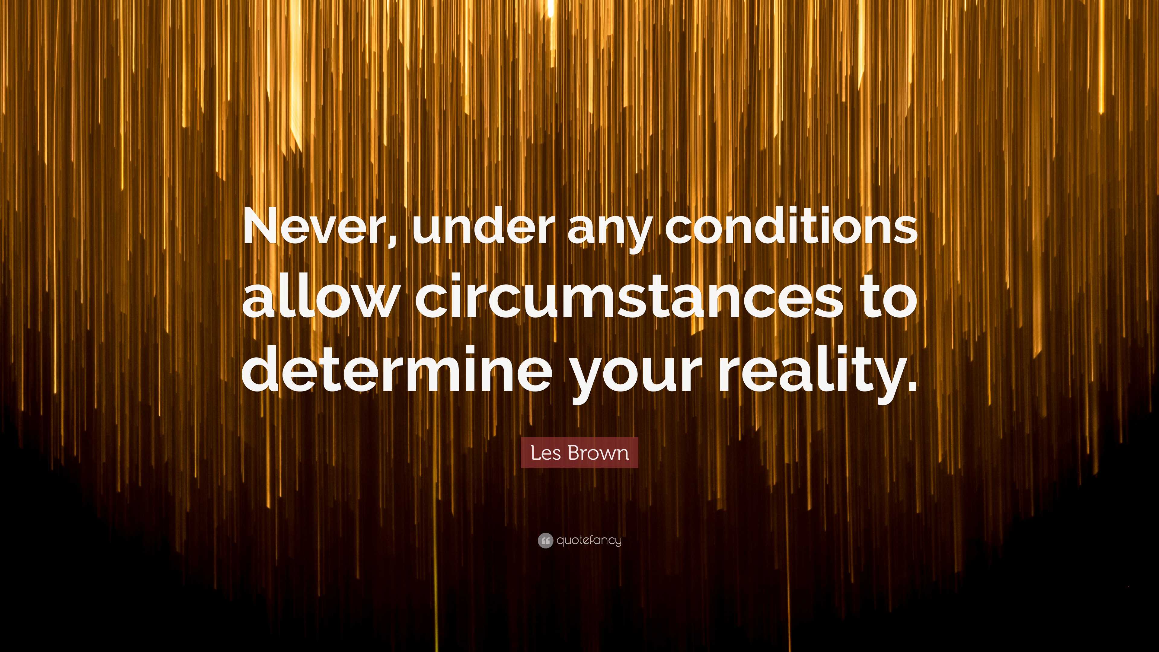 Les Brown Quote: “Never, under any conditions allow circumstances to ...