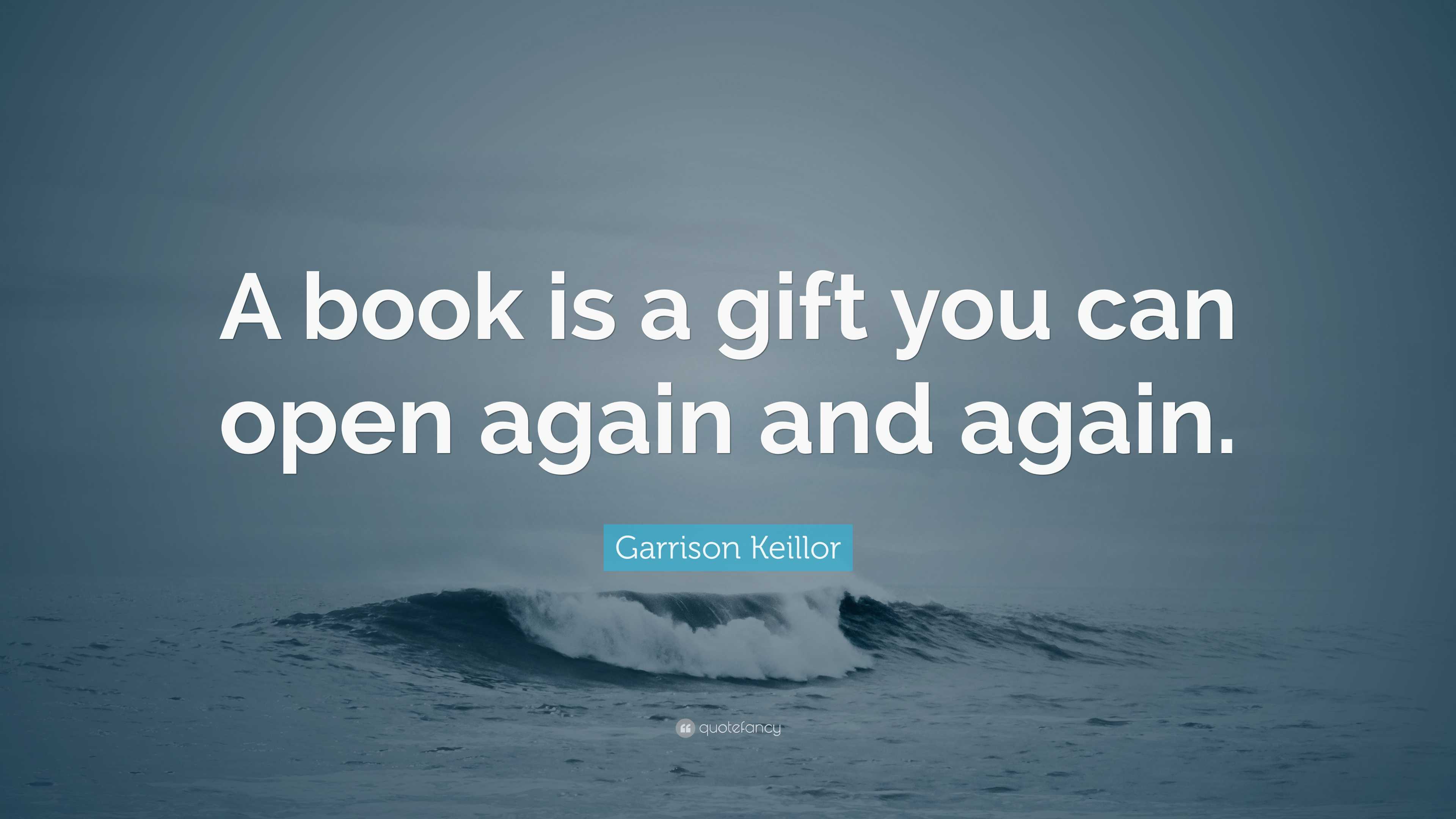 Garrison Keillor Quote: “A book is a gift you can open again and again.”