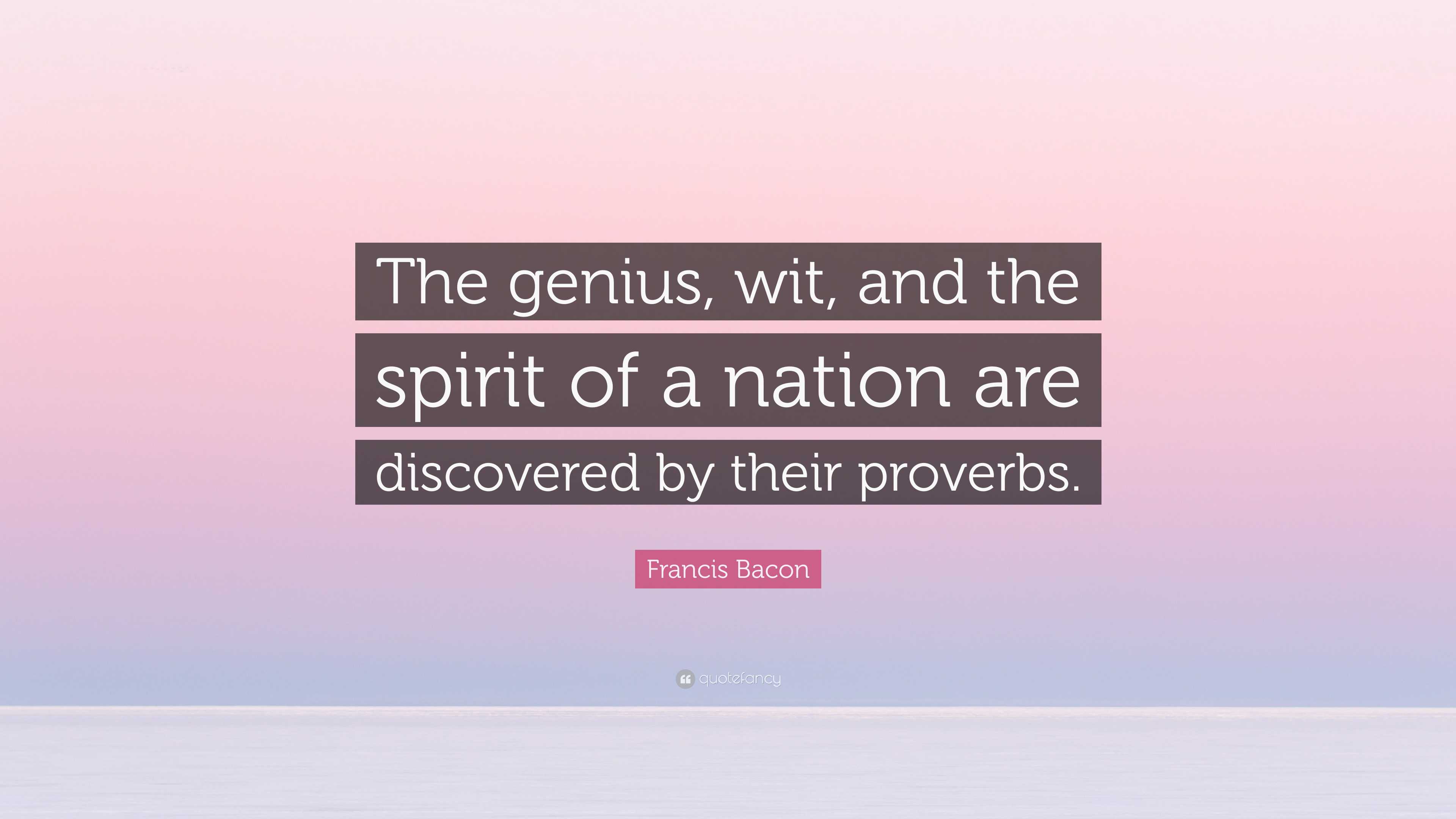 Francis Bacon Quote: “The genius, wit, and the spirit of a nation are ...