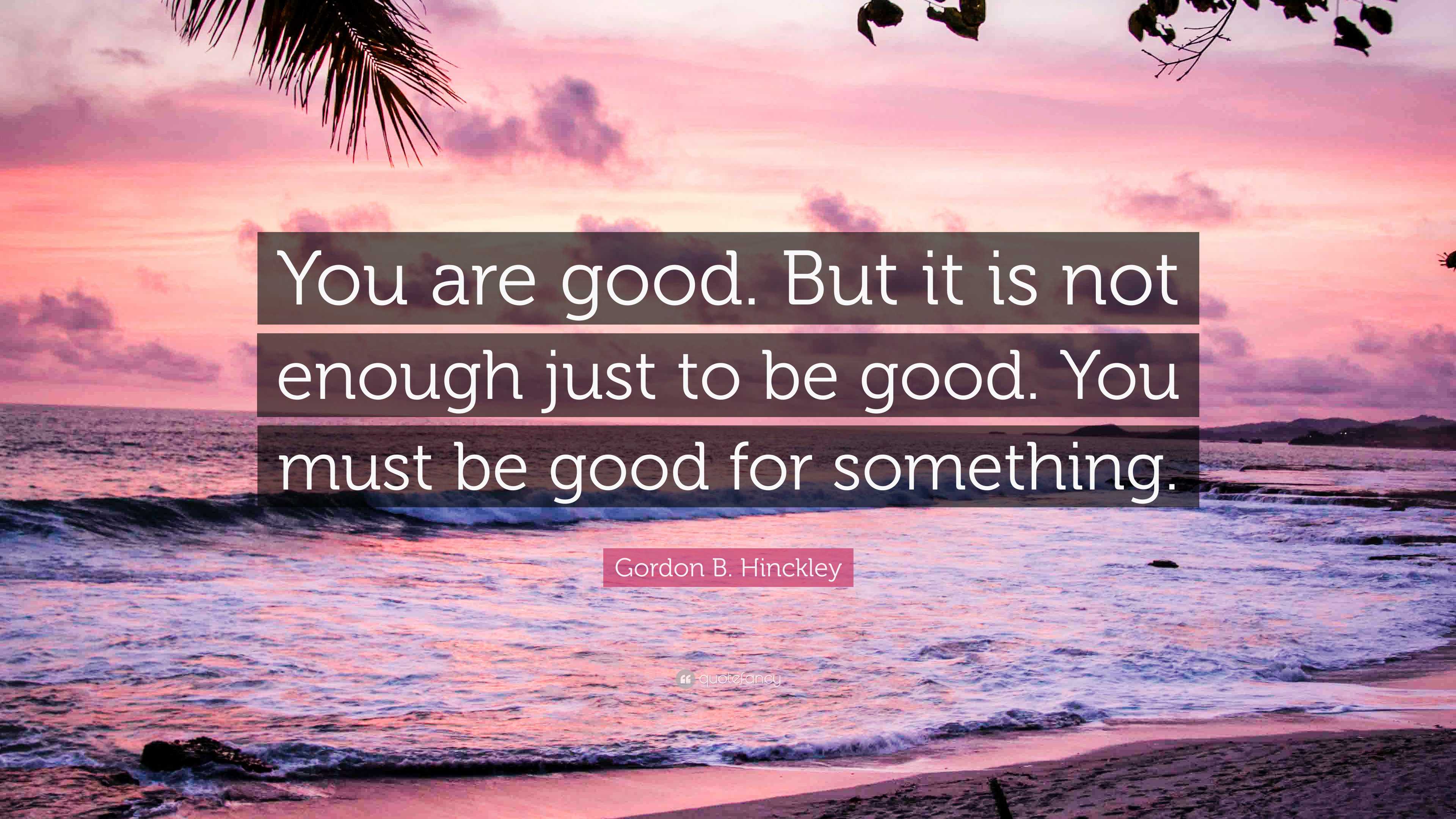 Gordon B. Hinckley Quote: “You are good. But it is not enough just to ...