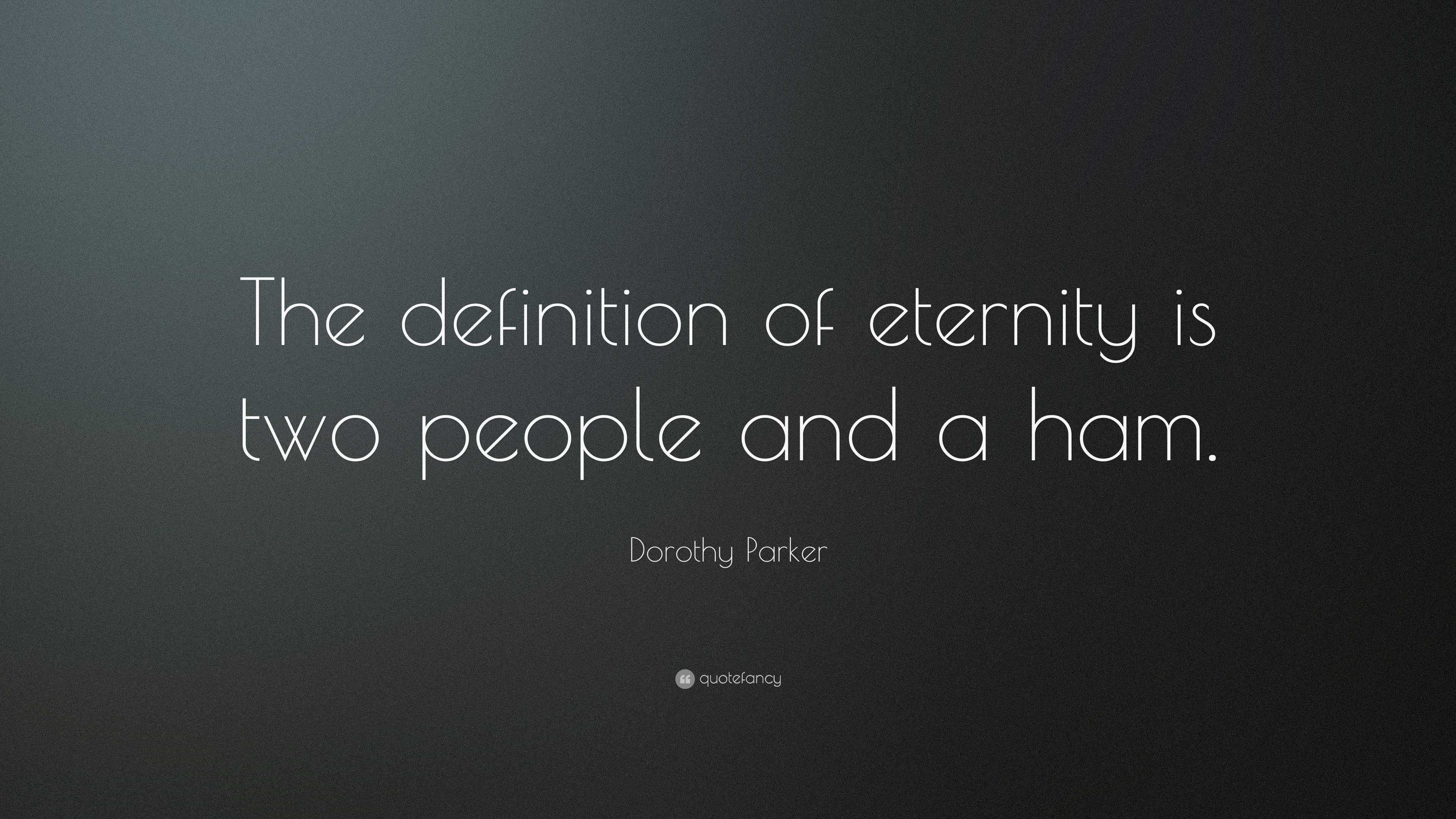 Dorothy Parker Quote: “The definition of eternity is two people and a ham.”