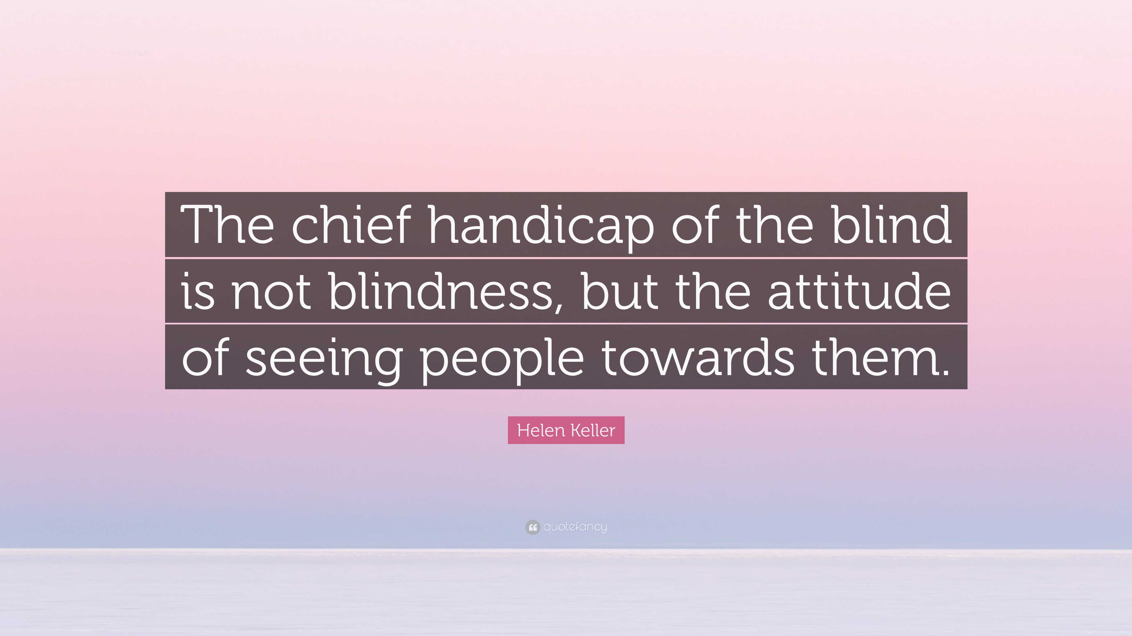 Helen Keller Quote: “The chief handicap of the blind is not blindness ...
