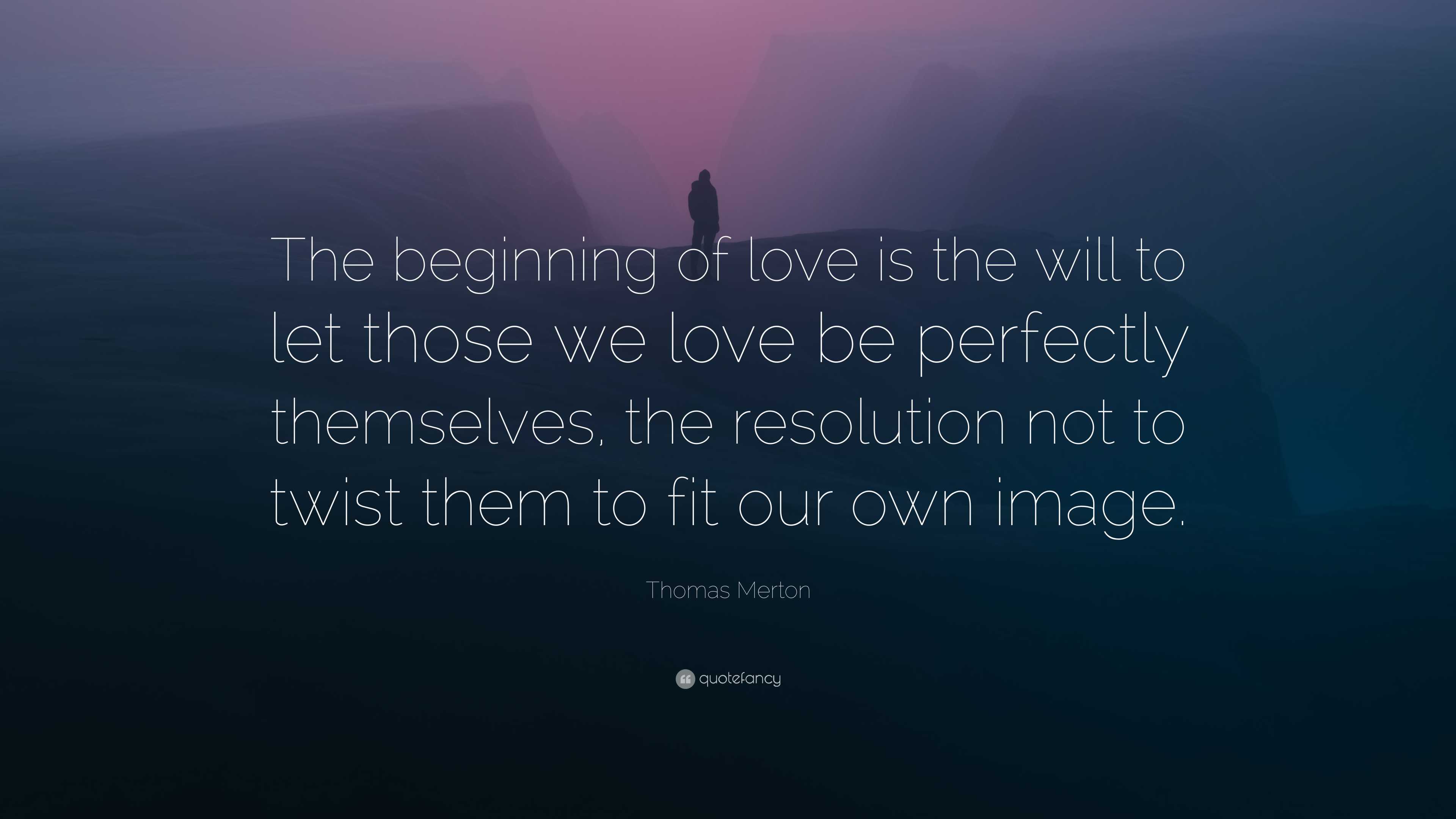 Thomas Merton Quote: “The beginning of love is the will to let those we ...