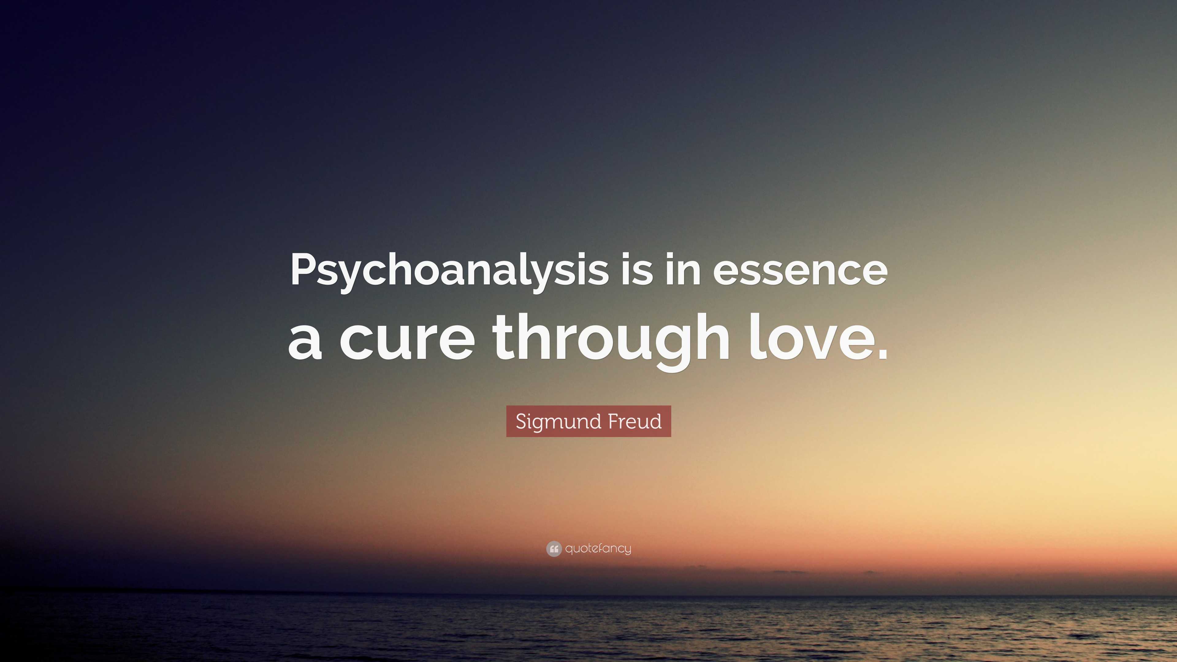Sigmund Freud Quote: “Psychoanalysis is in essence a cure through love.”