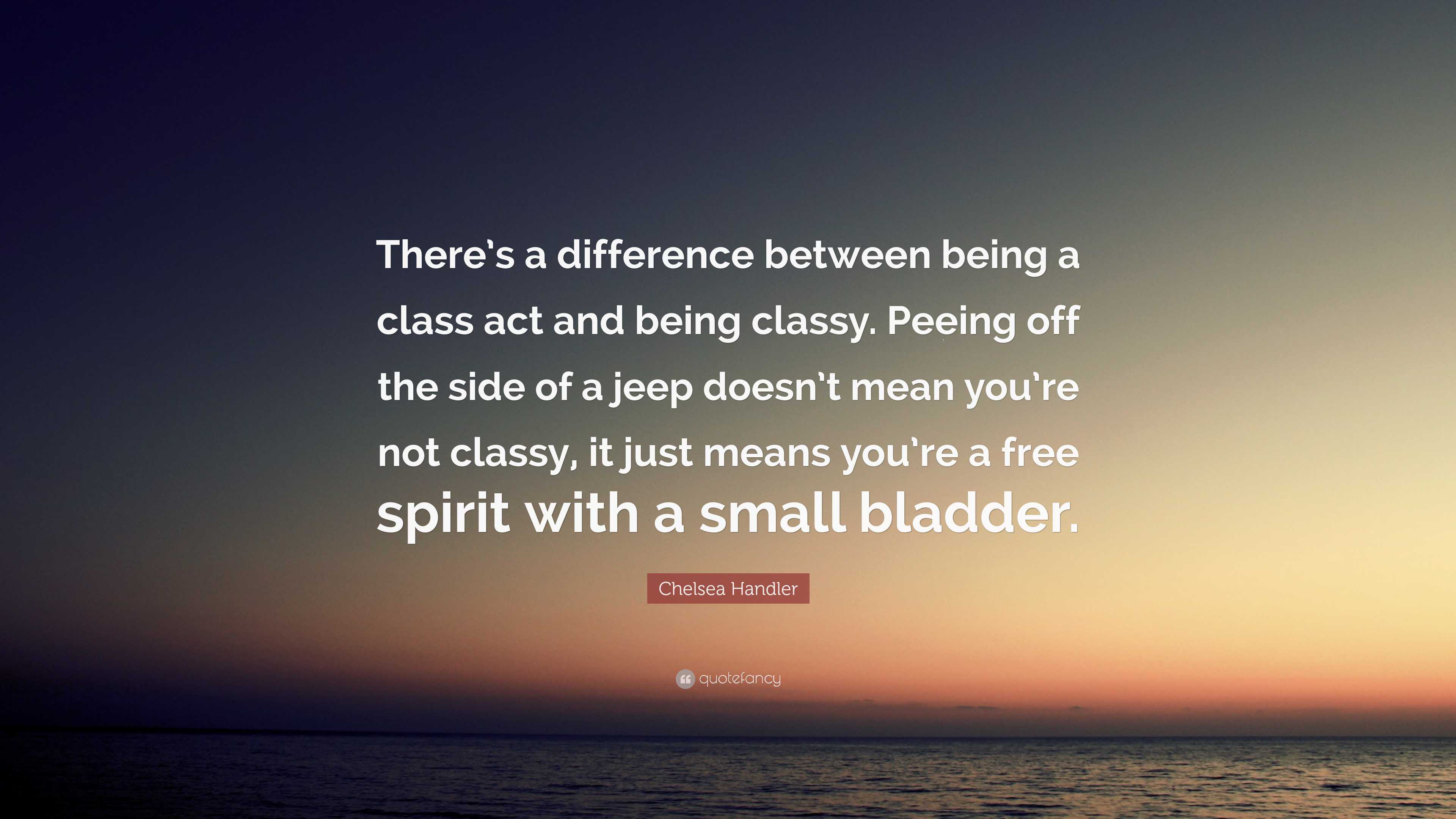 Chelsea Handler Quote: “There’s a difference between being a class act ...