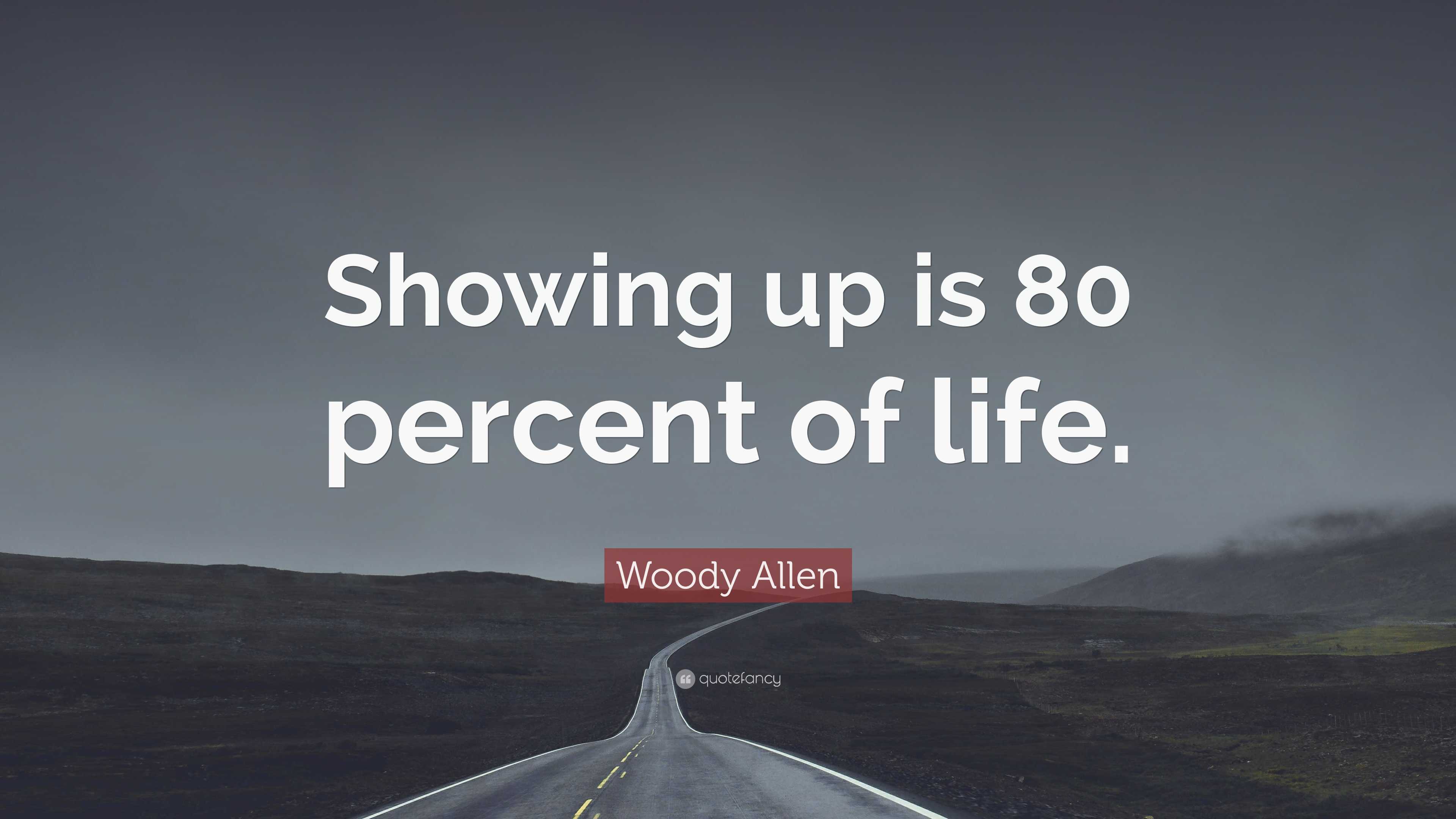 Woody Allen Quote: “Showing up is 80 percent of life.”