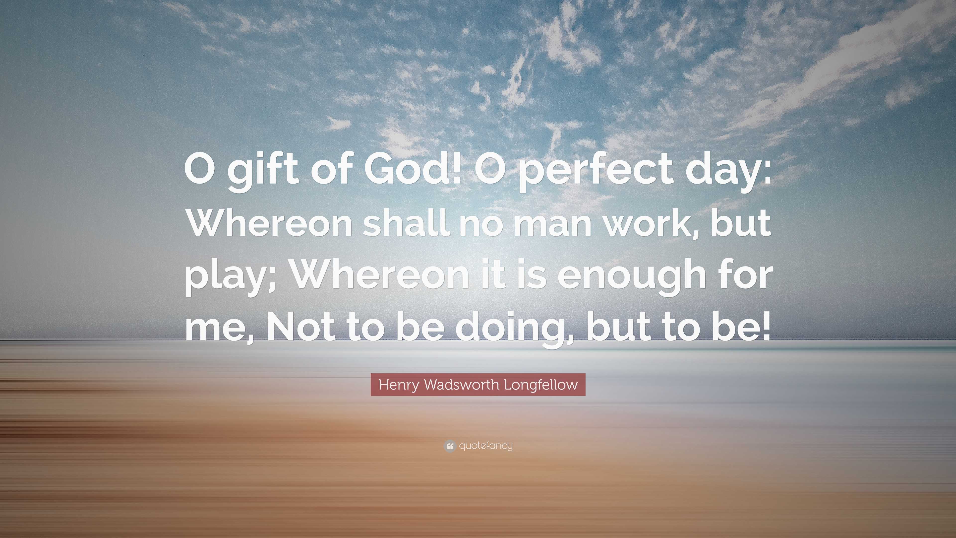 Henry Wadsworth Longfellow Quote: “O gift of God! O perfect day ...