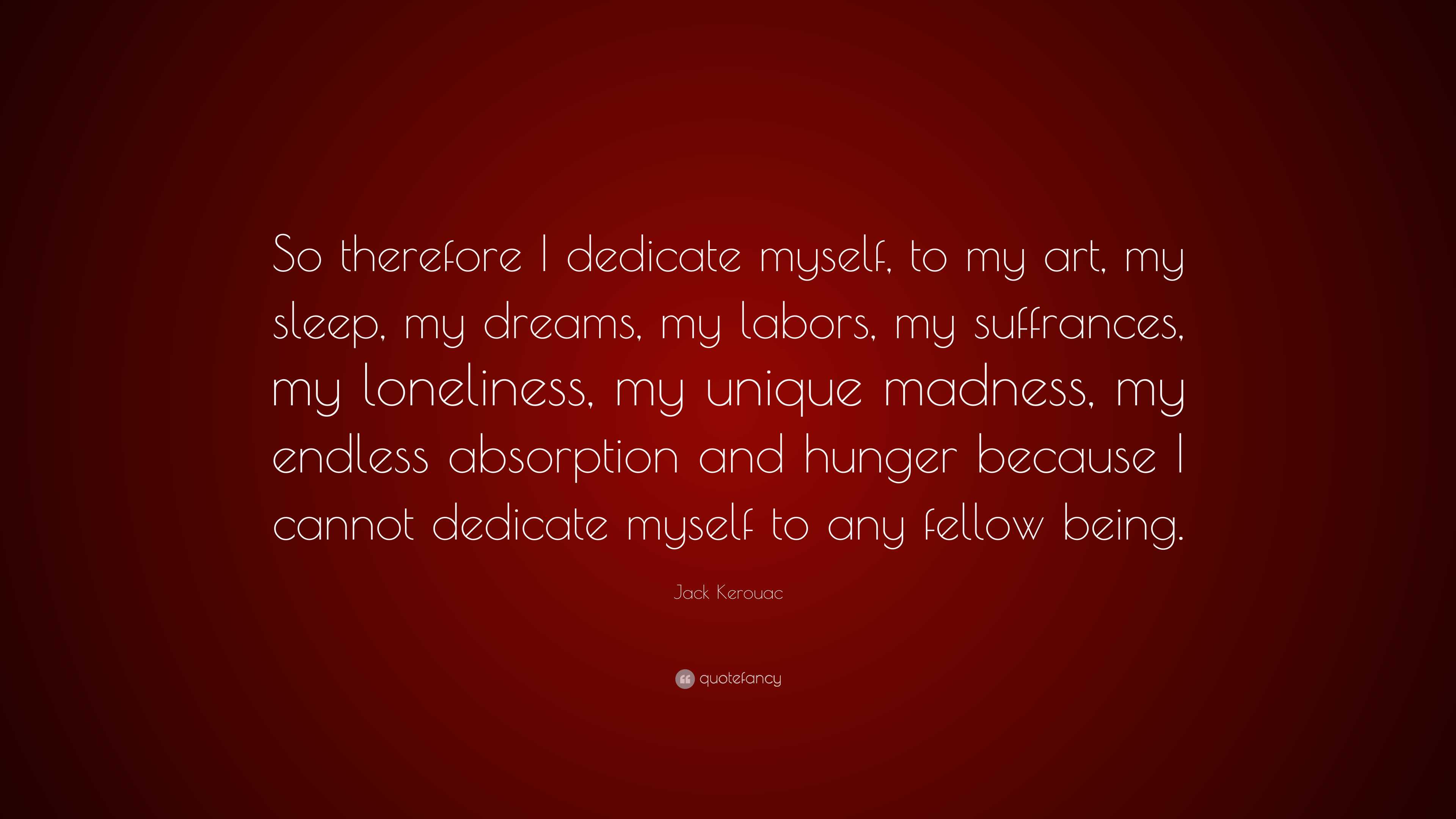 Jack Kerouac Quote: “So therefore I dedicate myself, to my art, my sleep, my dreams, my labors ...