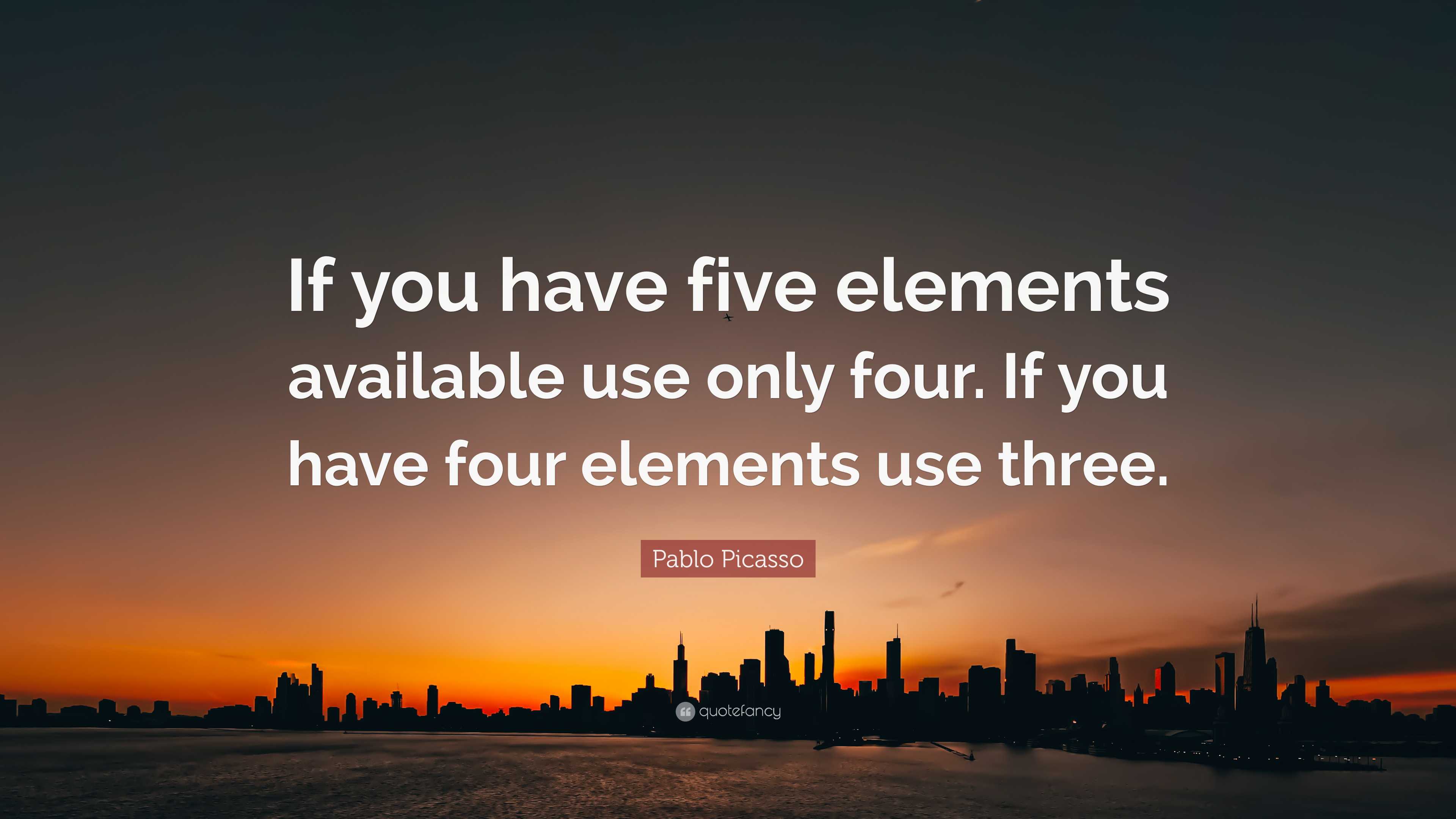 Pablo Picasso Quote: “If you have five elements available use only four ...