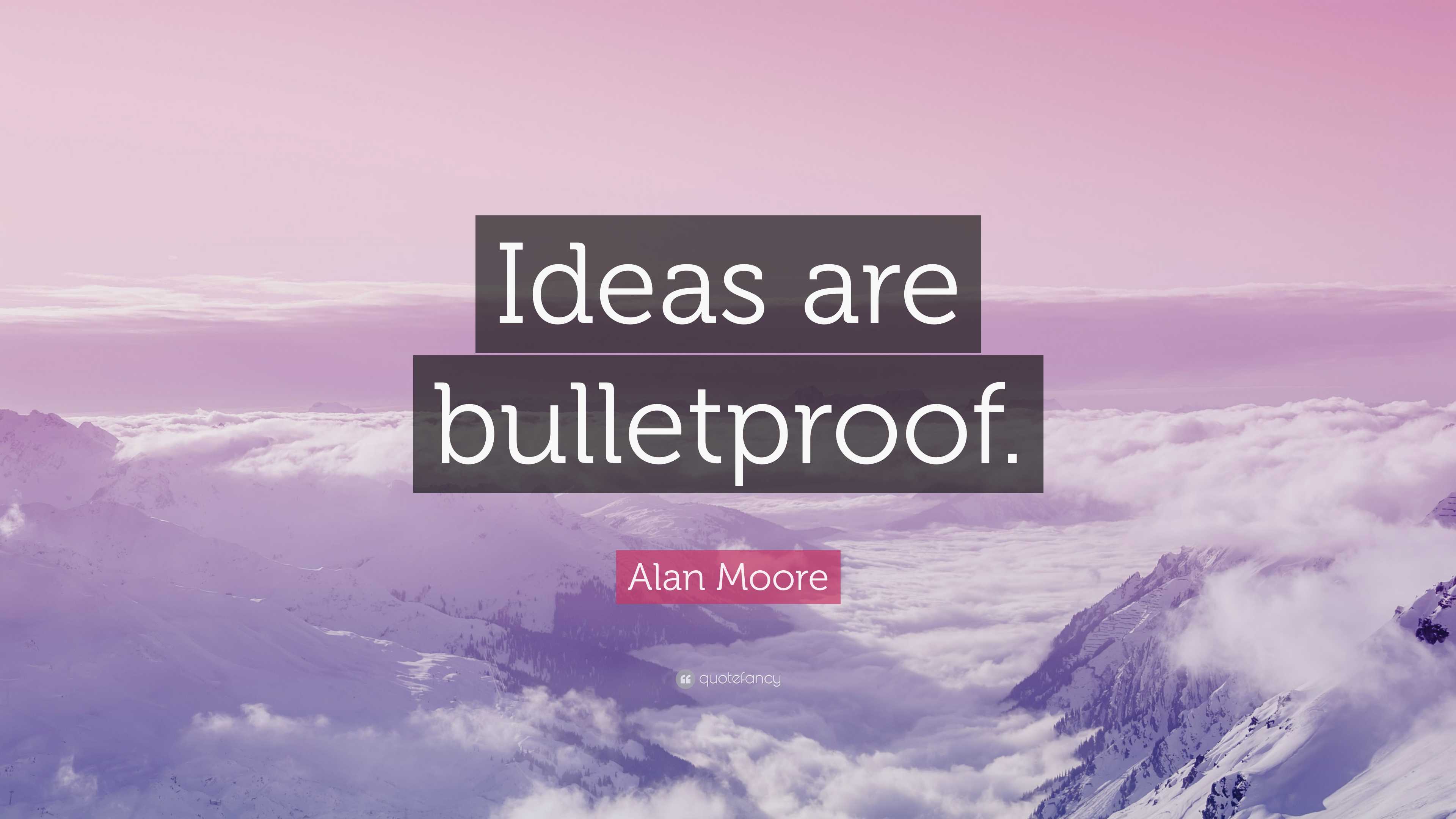 Alan Moore Quote: “Ideas are bulletproof.”