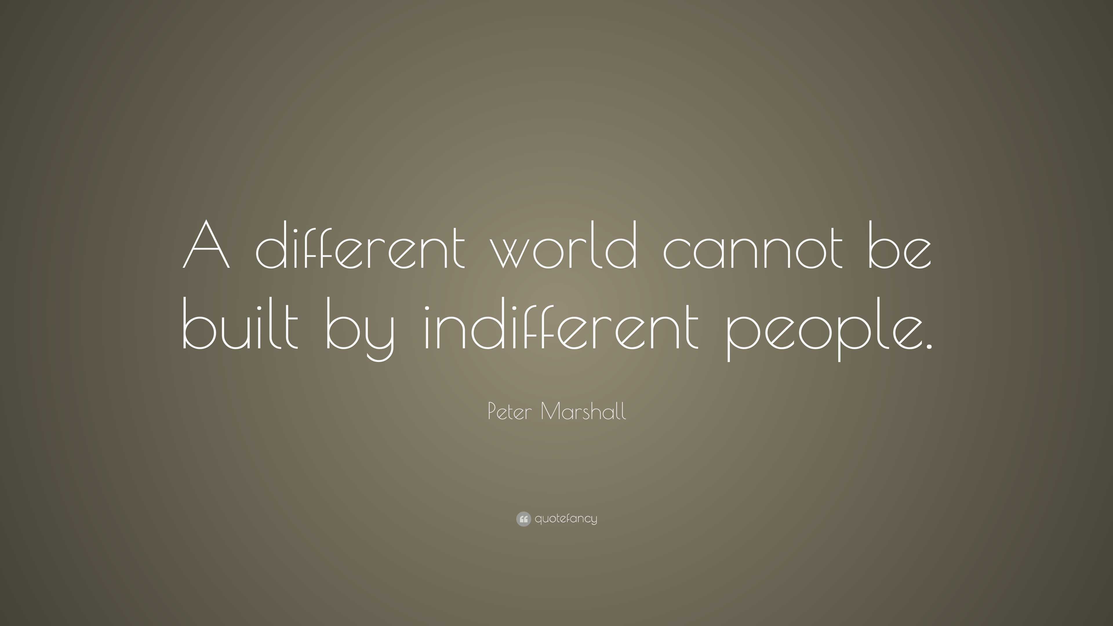 Peter Marshall Quote: “A different world cannot be built by indifferent ...