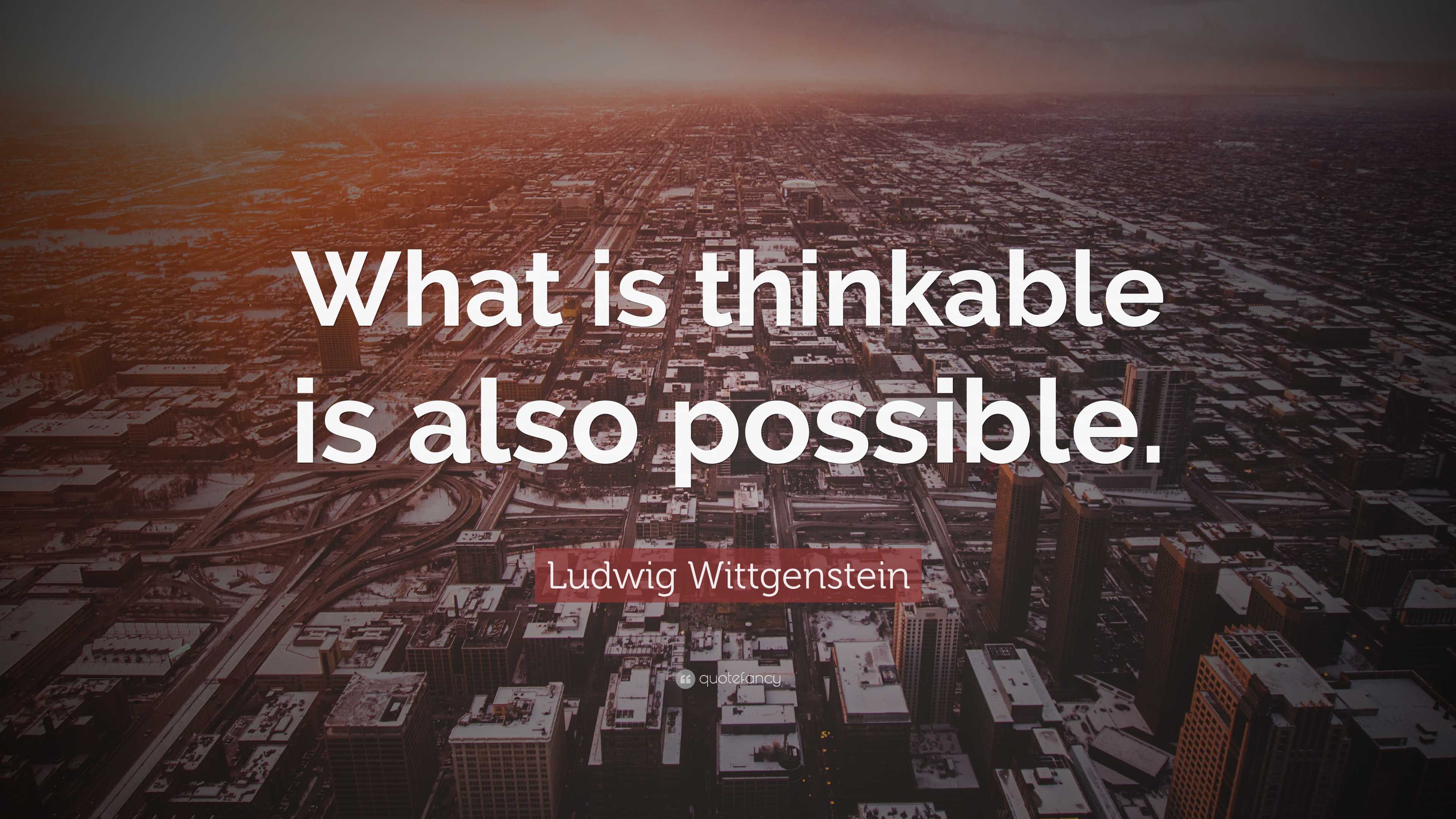 Ludwig Wittgenstein Quote: “What is thinkable is also possible.”
