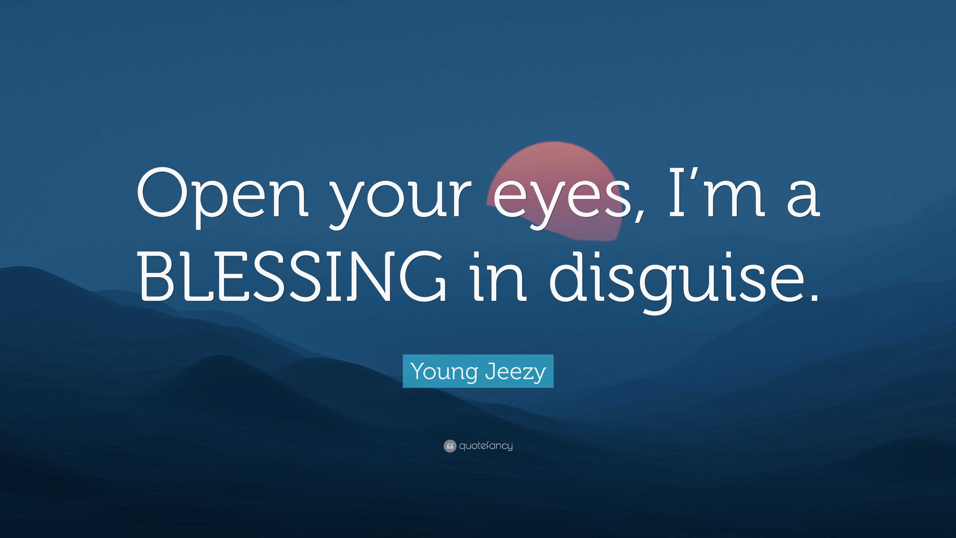 Young Jeezy Quote: “Open your eyes, I’m a BLESSING in disguise.”