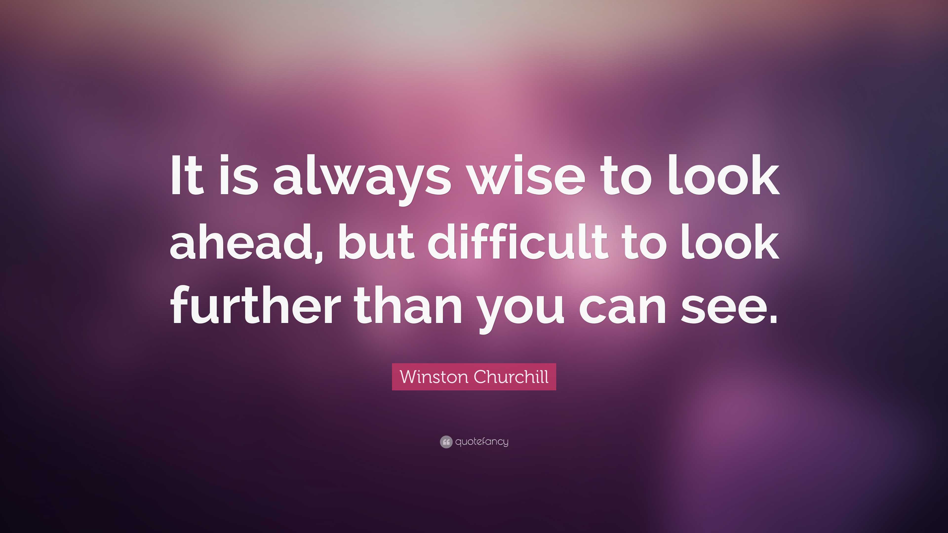 Winston Churchill Quote: “It is always wise to look ahead, but ...