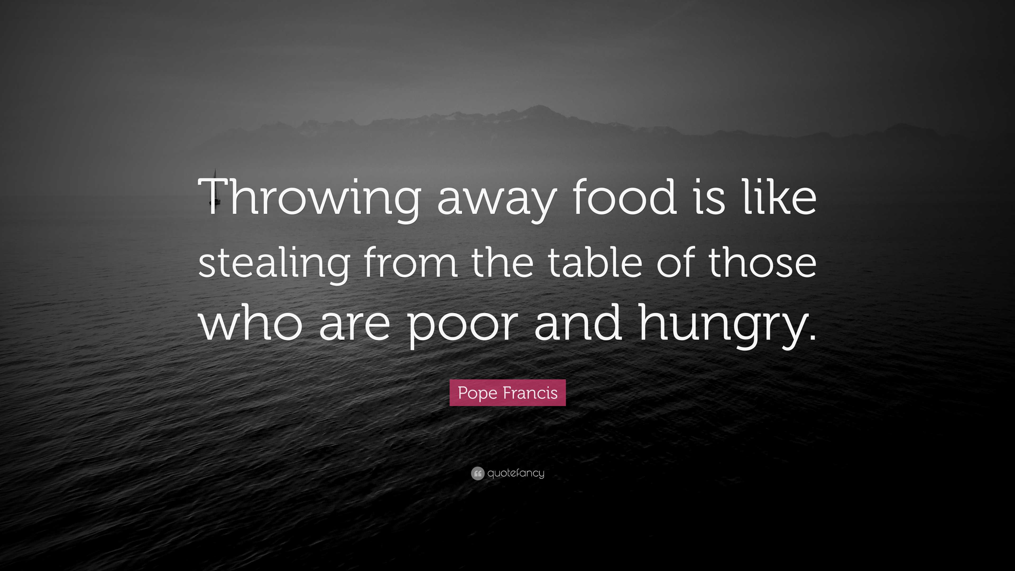 Pope Francis Quote: “Throwing away food is like stealing from the table ...