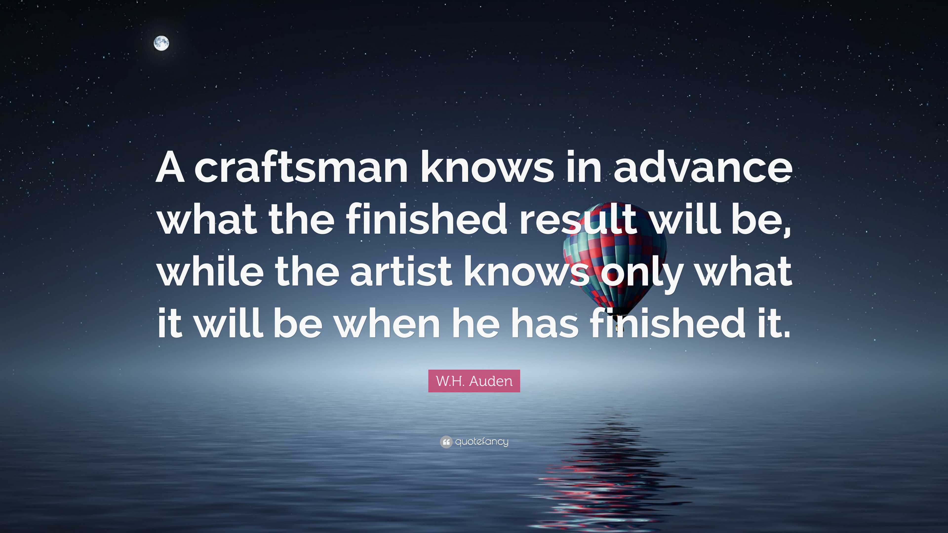 W.H. Auden Quote: “A craftsman knows in advance what the finished ...