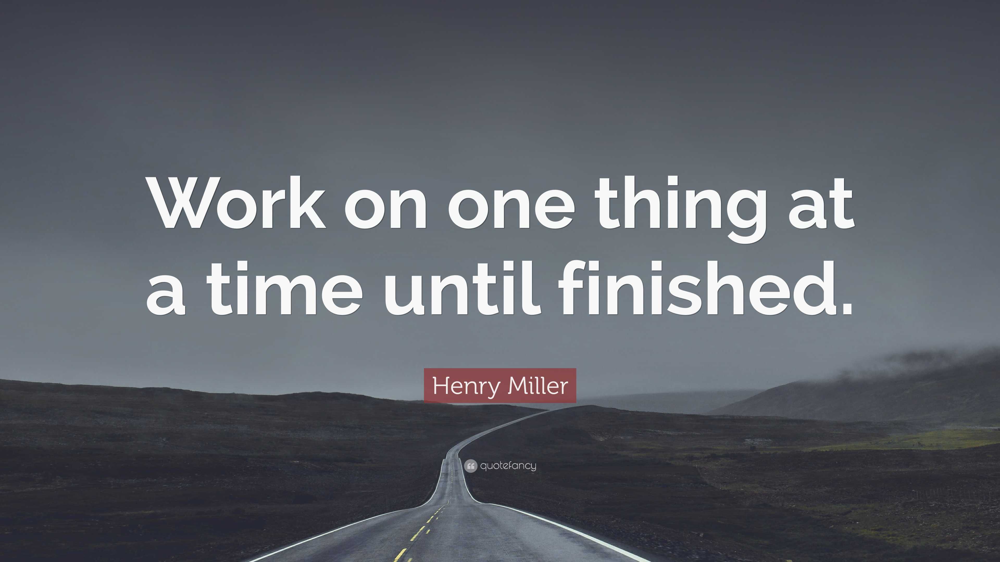 Henry Miller Quote: “Work on one thing at a time until finished.”