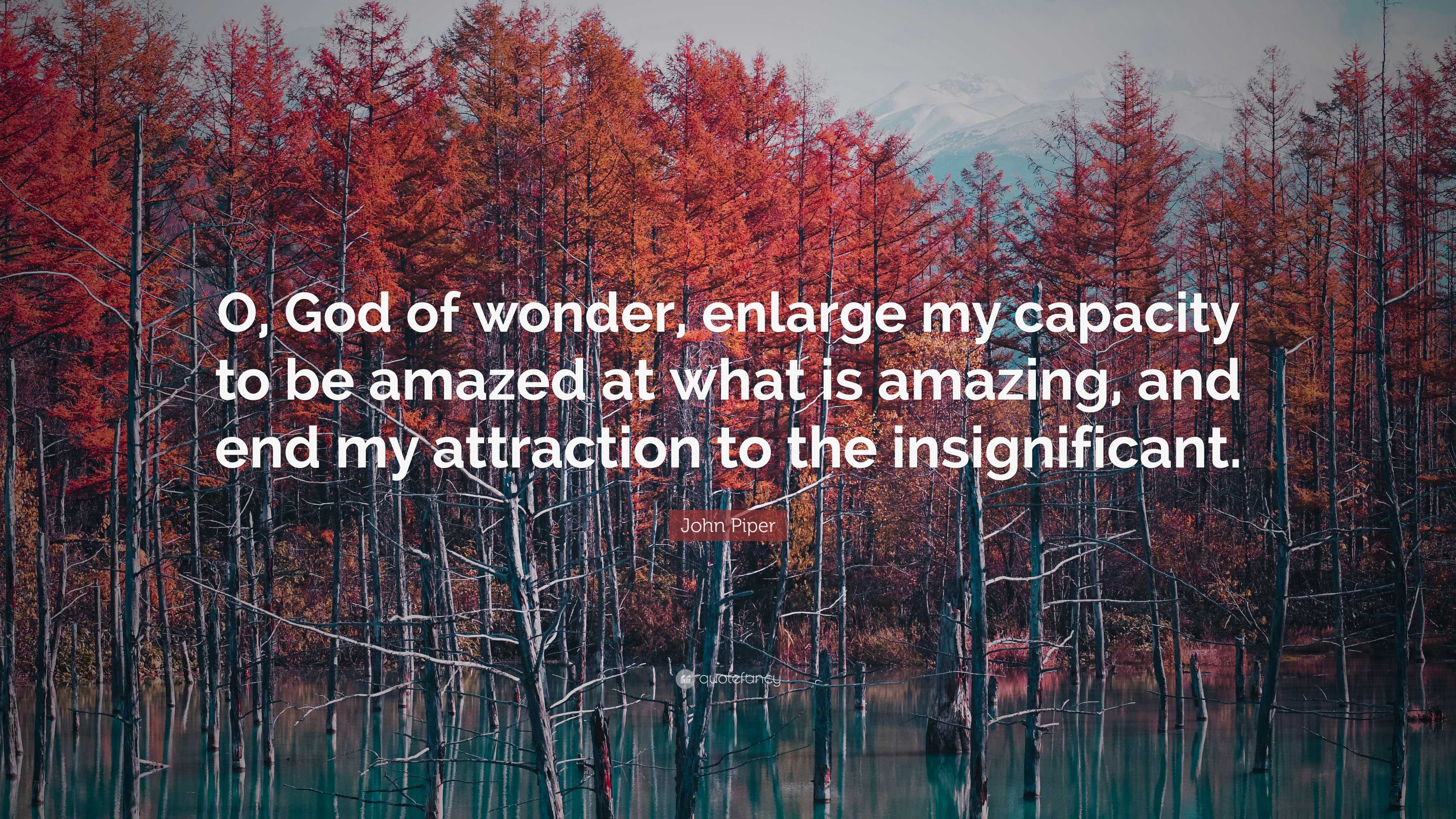 John Piper Quote: “O, God of wonder, enlarge my capacity to be amazed ...