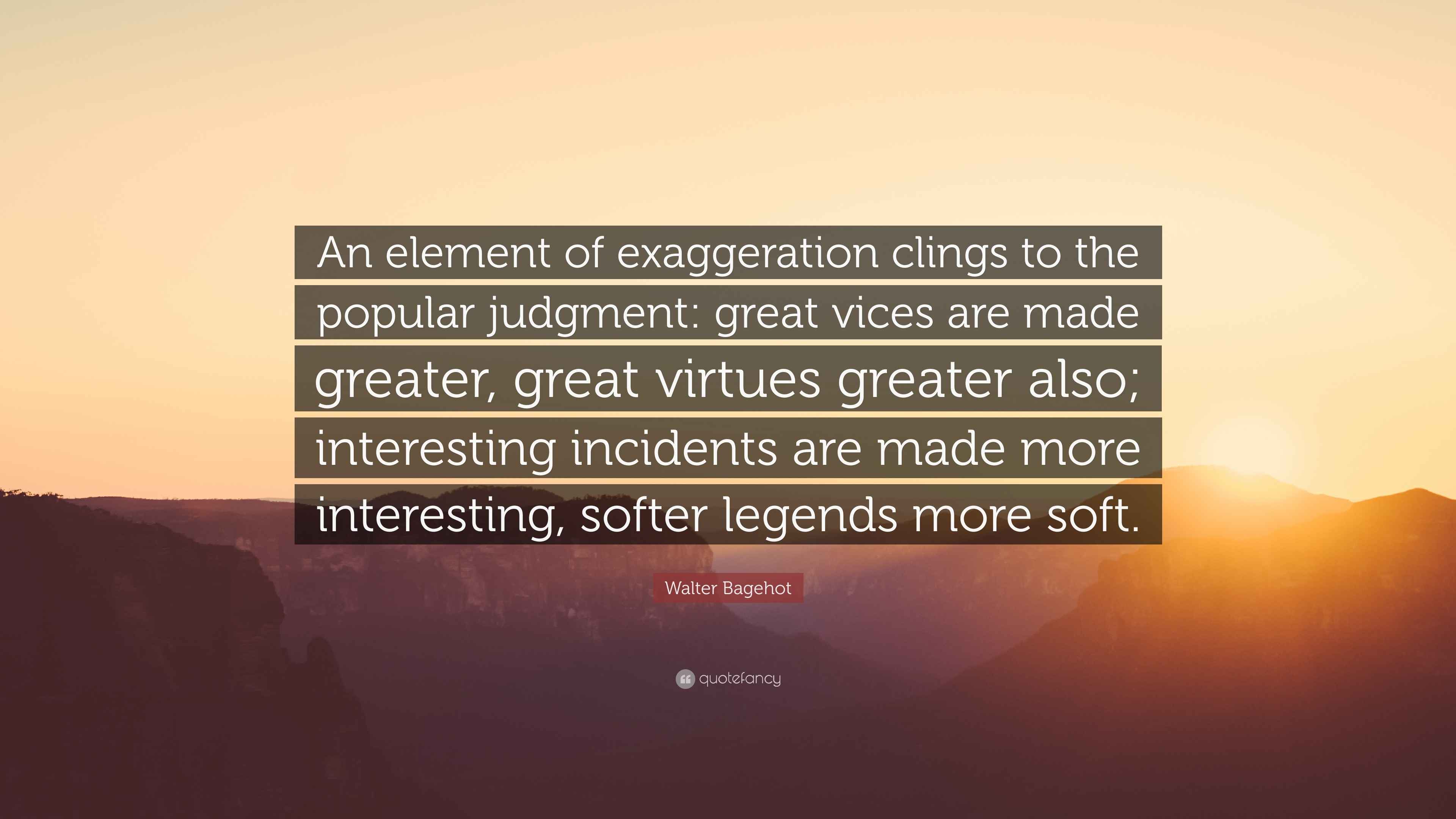 Walter Bagehot Quote: “An element of exaggeration clings to the popular ...