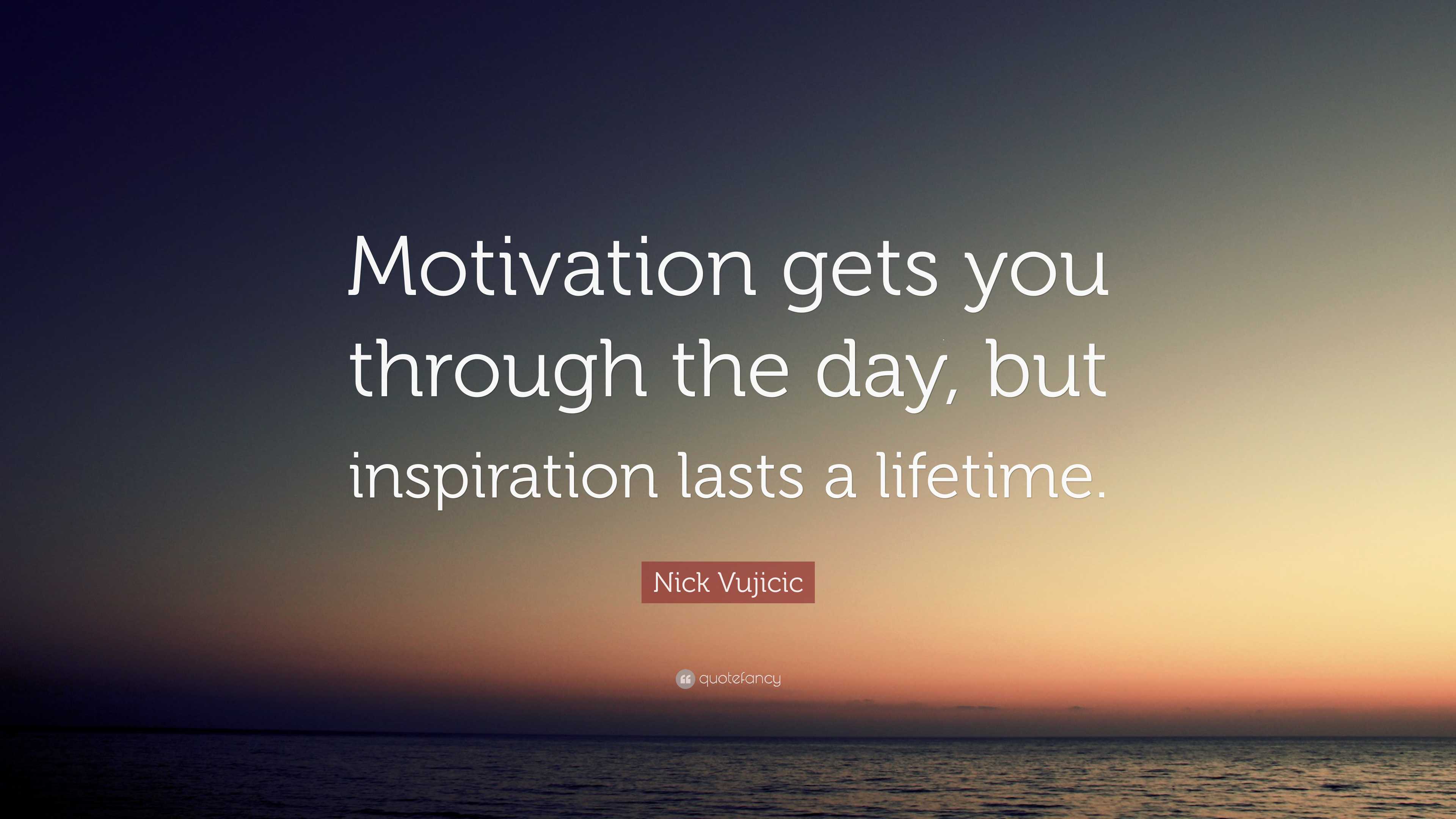 Nick Vujicic Quote: “Motivation gets you through the day, but ...