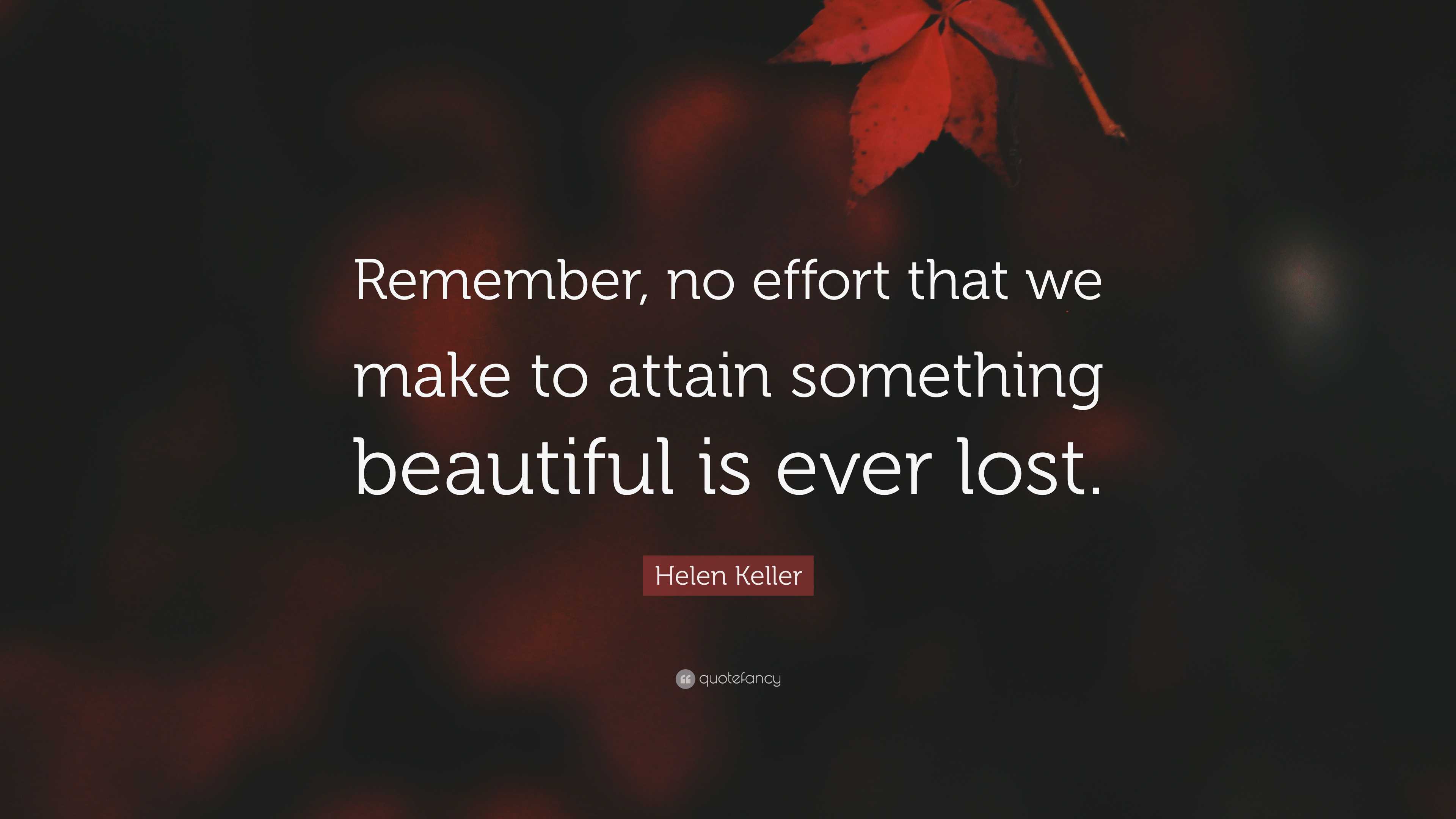 Helen Keller Quote: “Remember, no effort that we make to attain ...