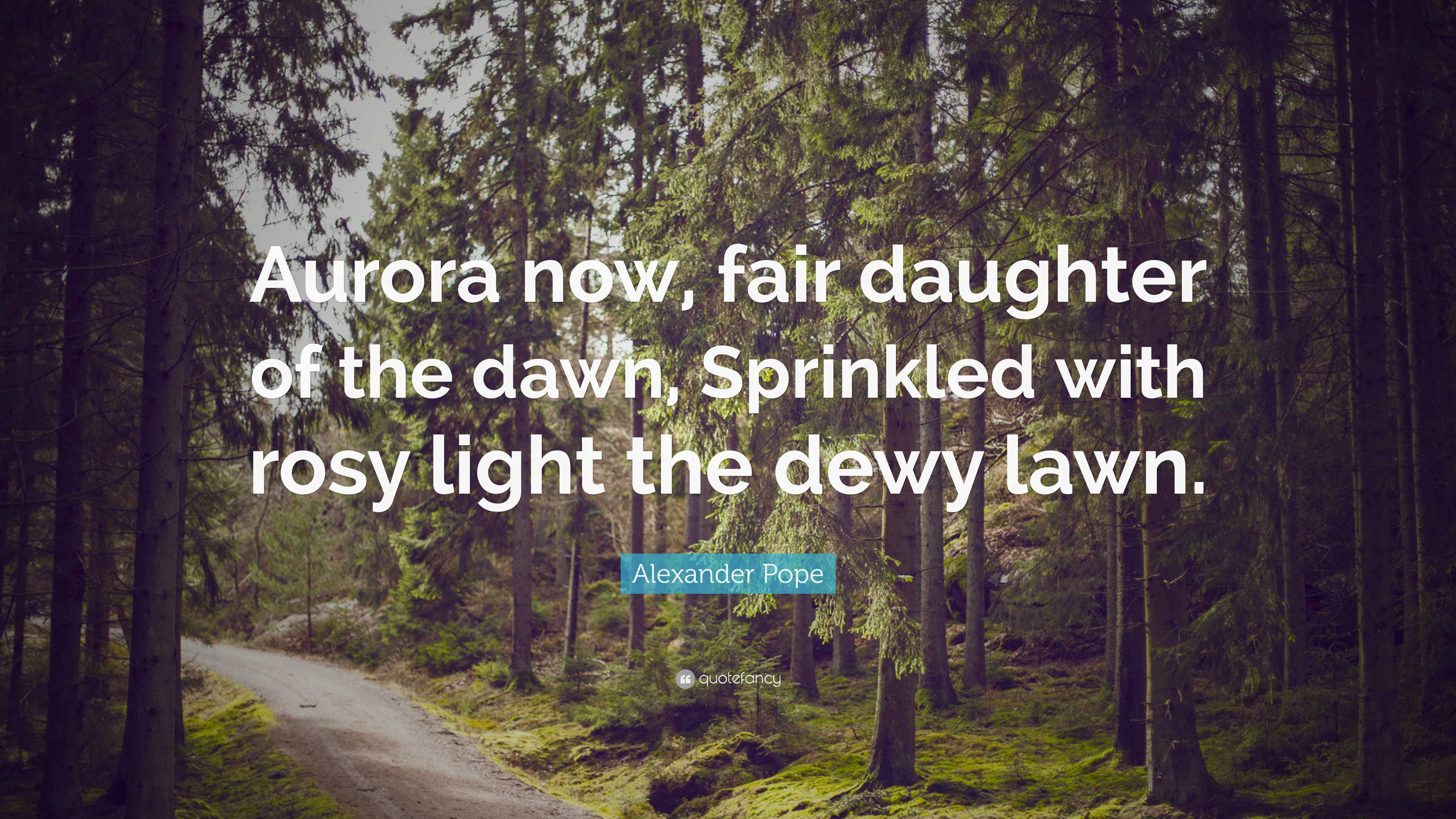 Alexander Pope Quote: “Aurora now, fair daughter of the dawn, Sprinkled ...