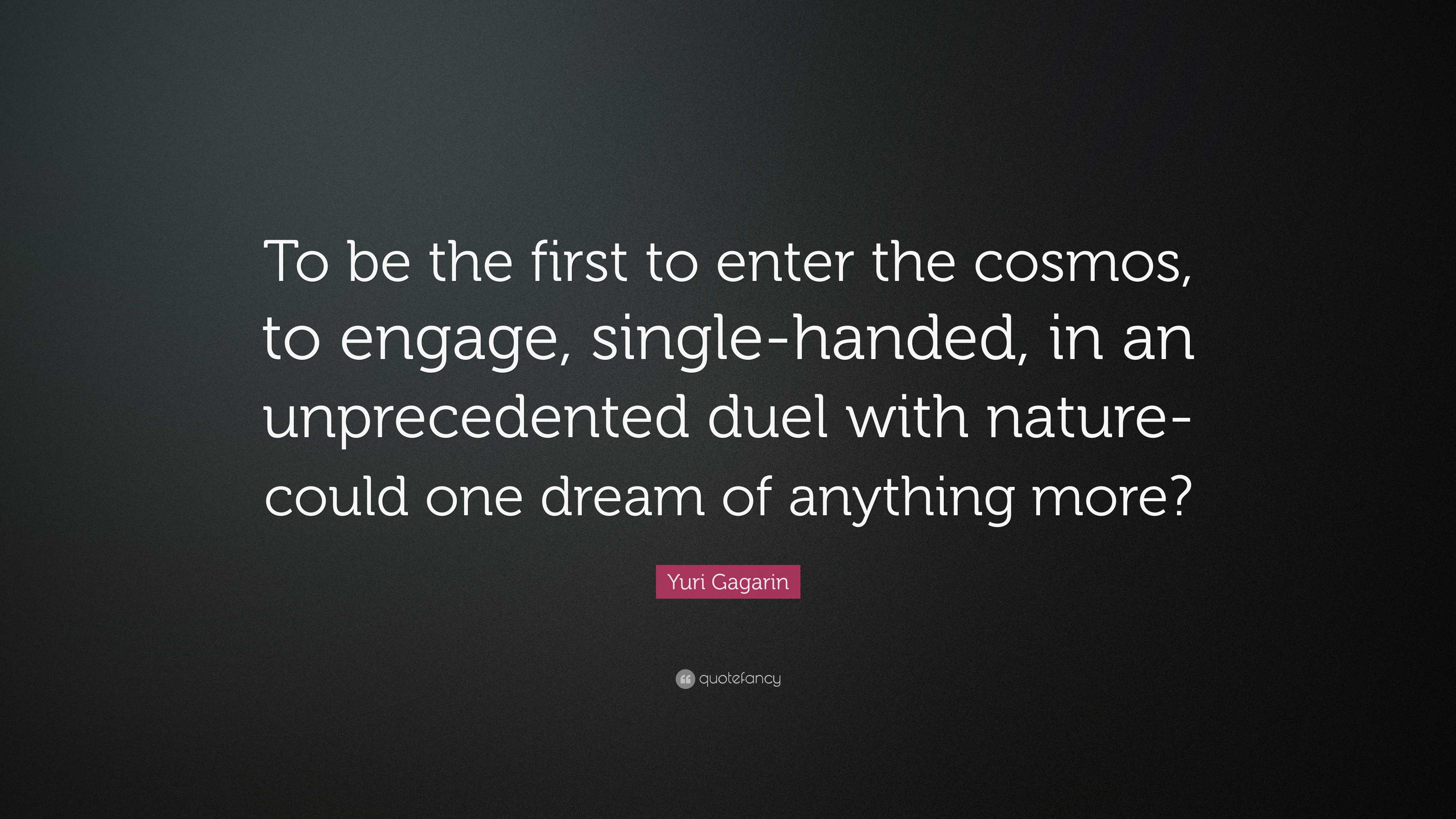 Yuri Gagarin Quote: “To be the first to enter the cosmos, to engage ...