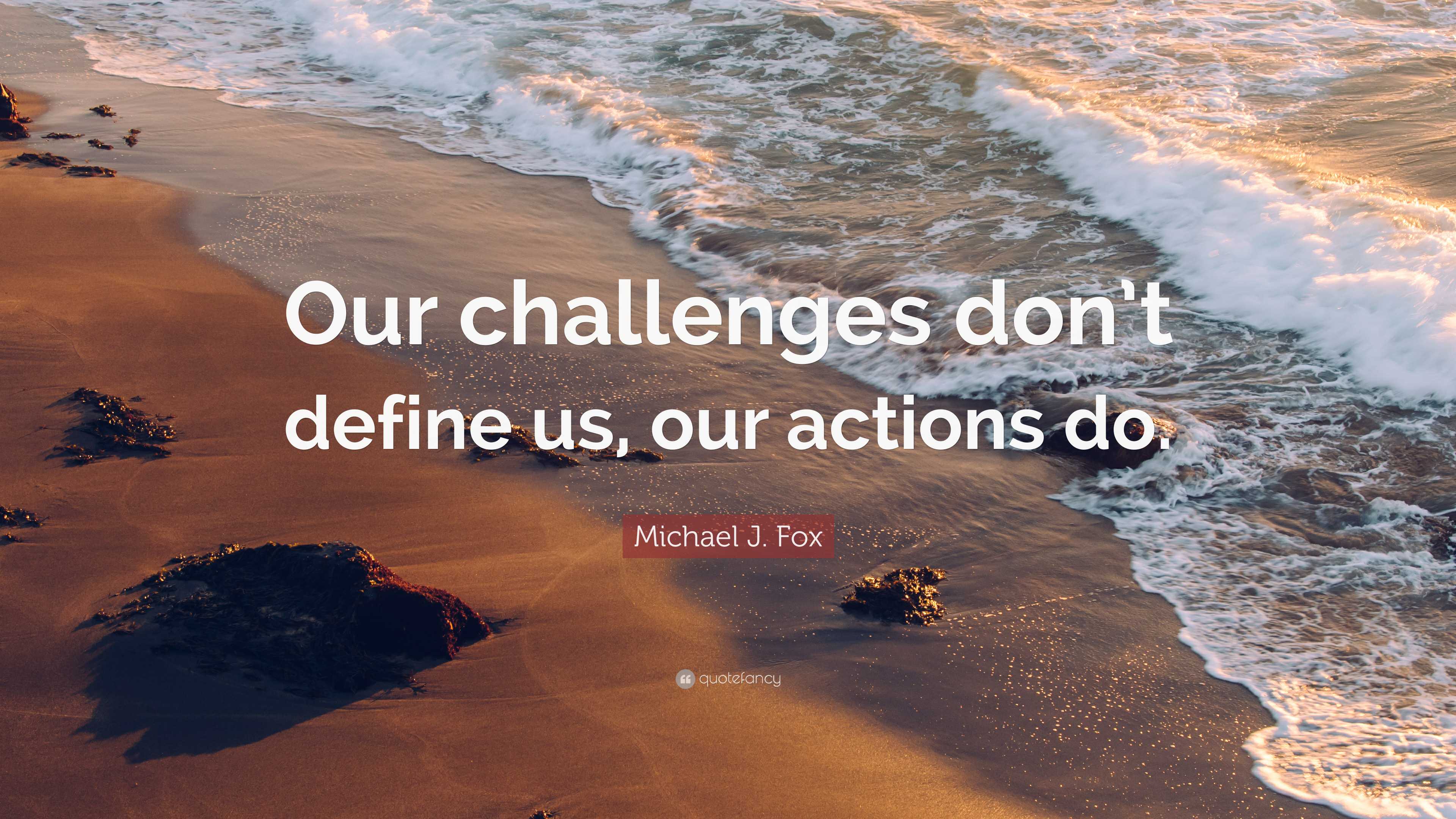 Michael J. Fox Quote: “Our challenges don’t define us, our actions do.”