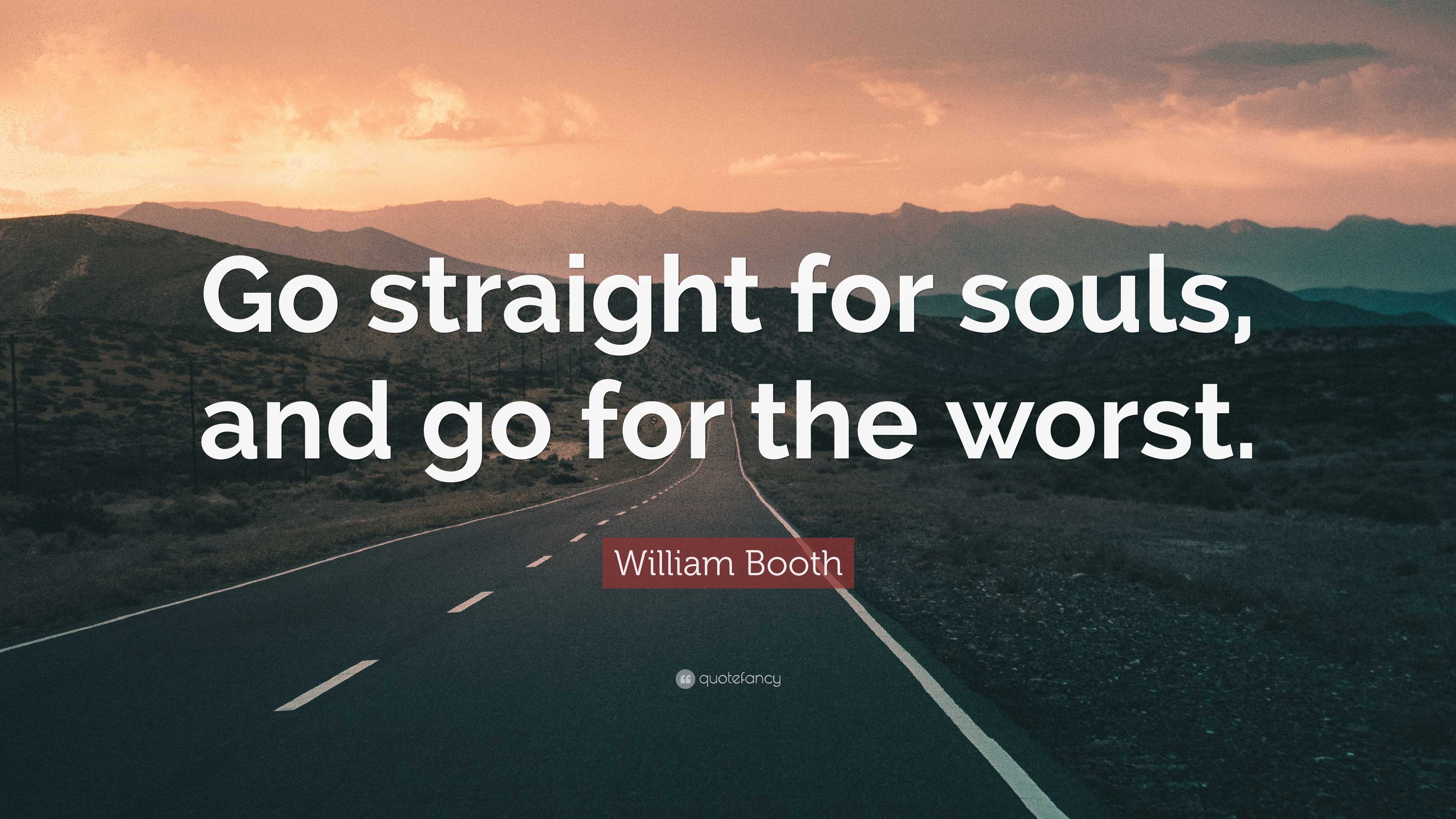 William Booth Quote: “Go straight for souls, and go for the worst.”