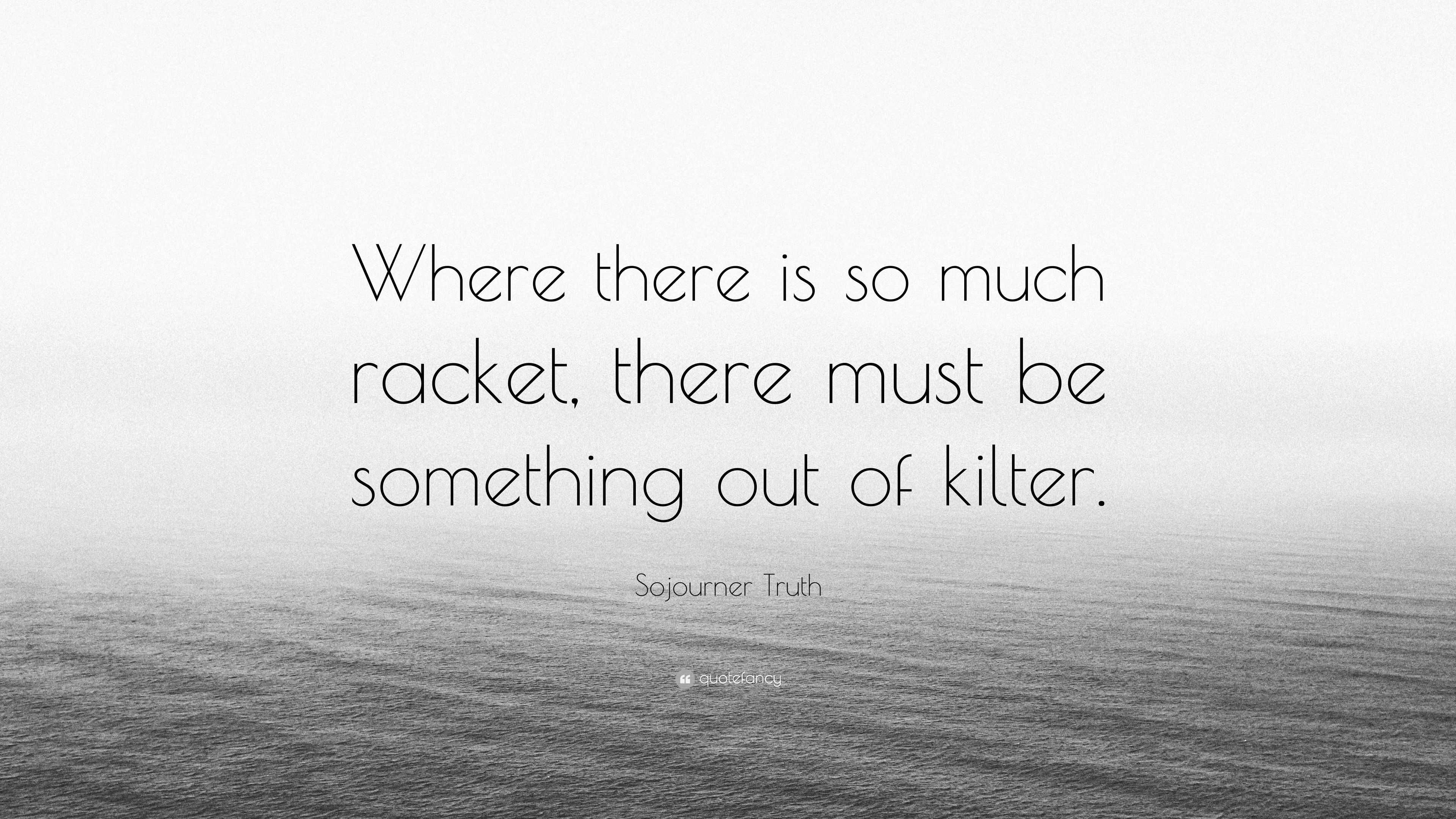 Sojourner Truth Quote: “Where there is so much racket, there must be ...
