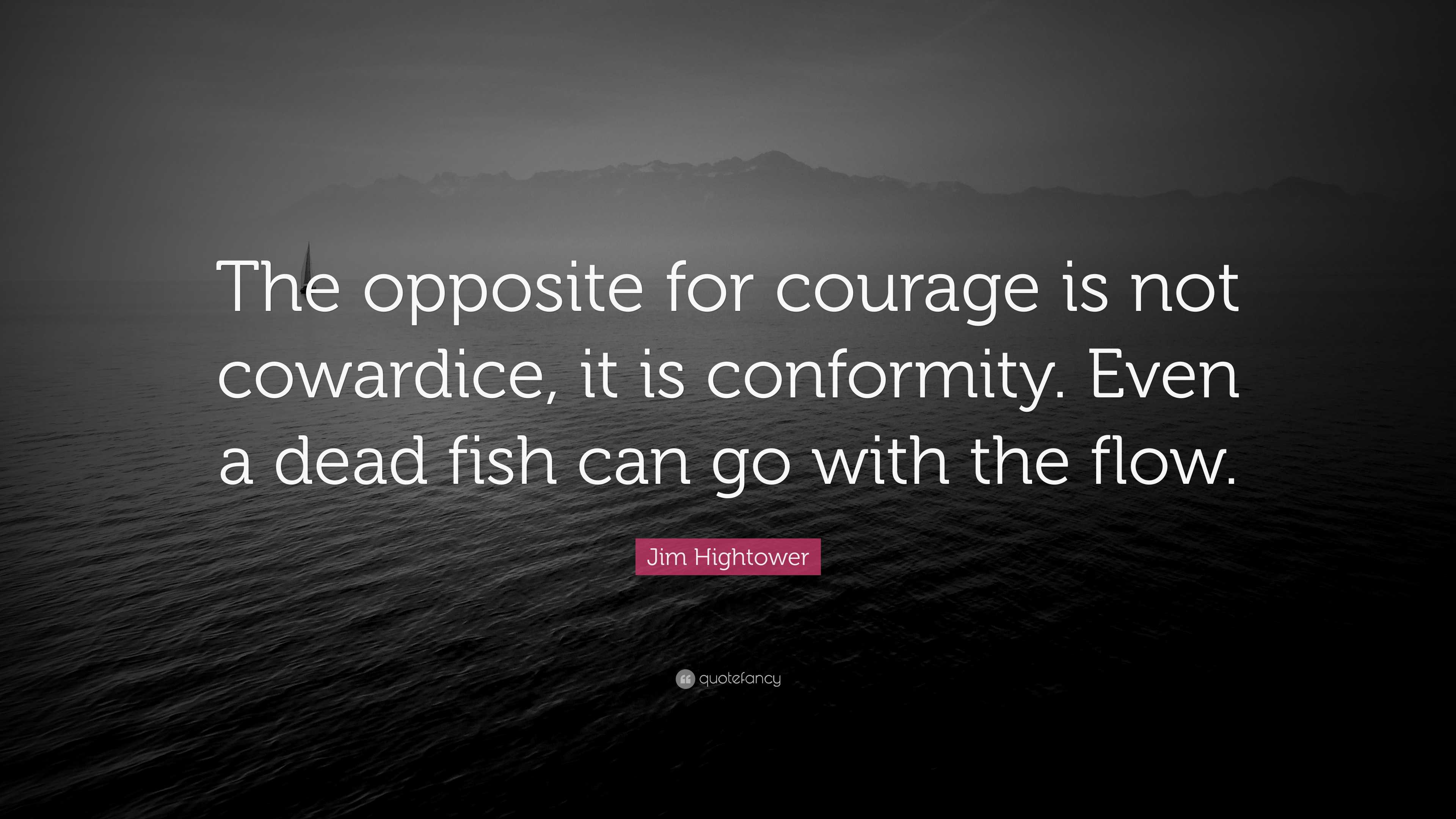 Jim Hightower Quote: “The opposite for courage is not cowardice, it is ...