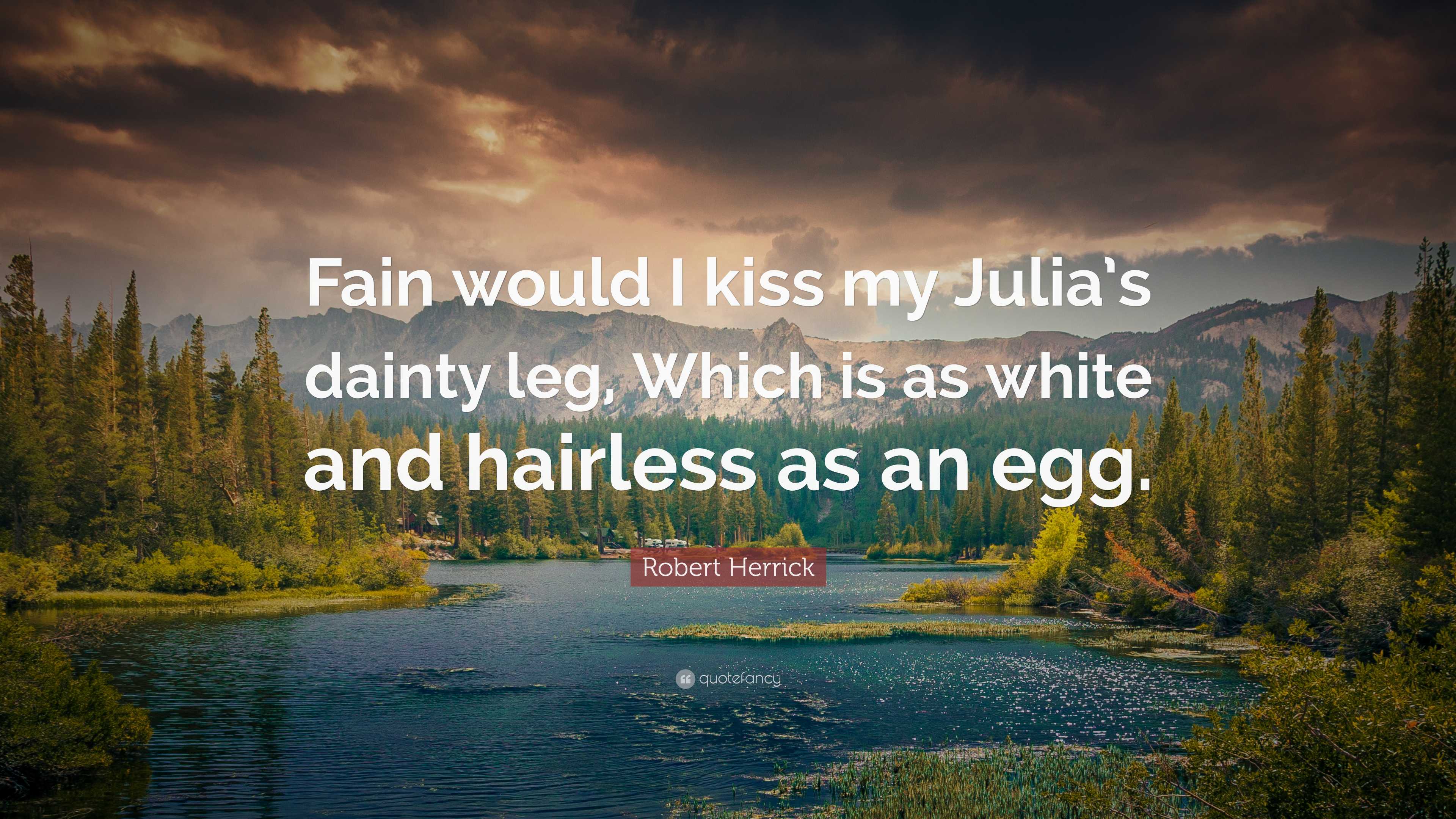 Robert Herrick Quote: “Fain would I kiss my Julia’s dainty leg, Which ...