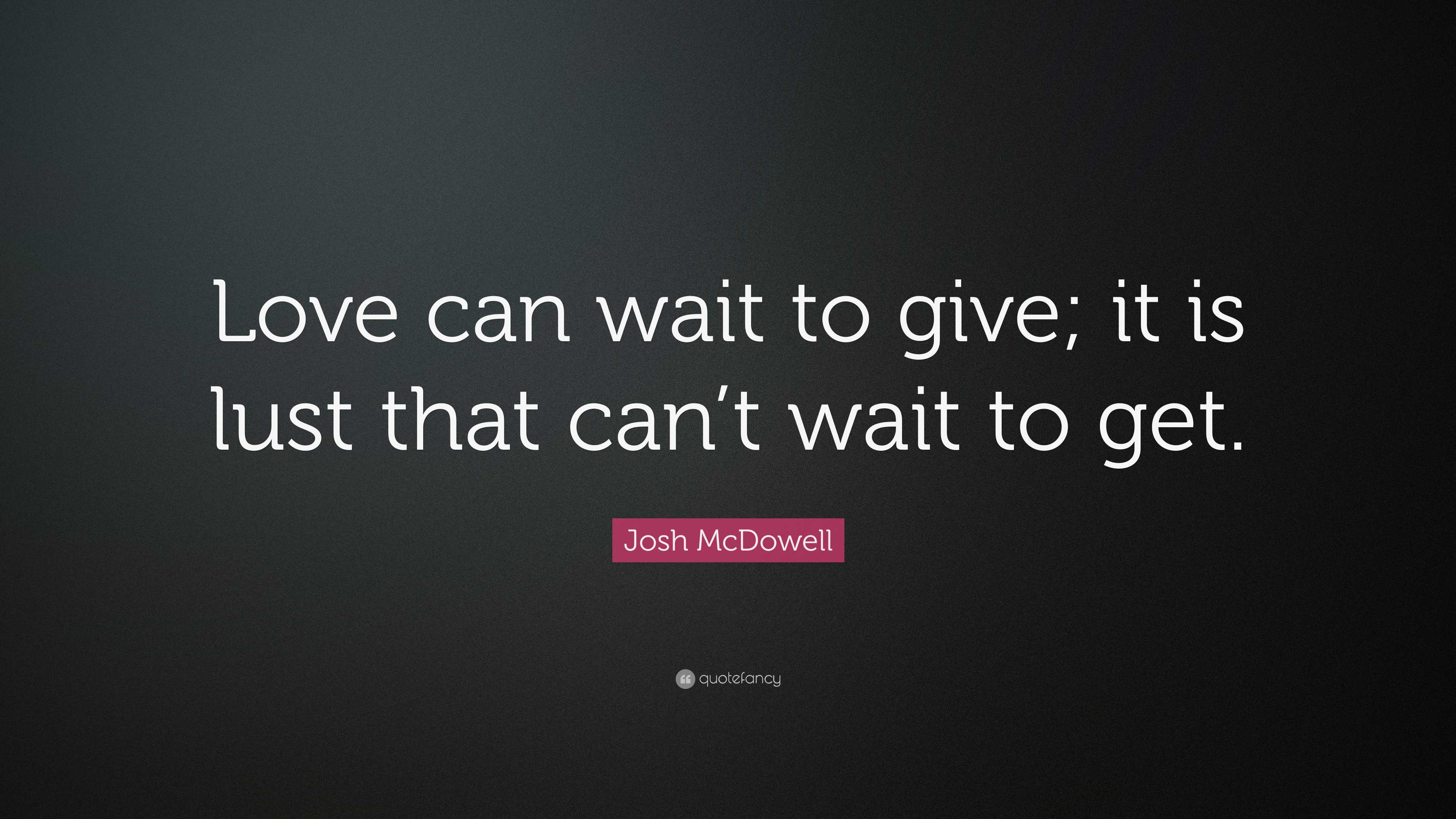 Josh McDowell Quote: “Love can wait to give; it is lust that can’t wait ...