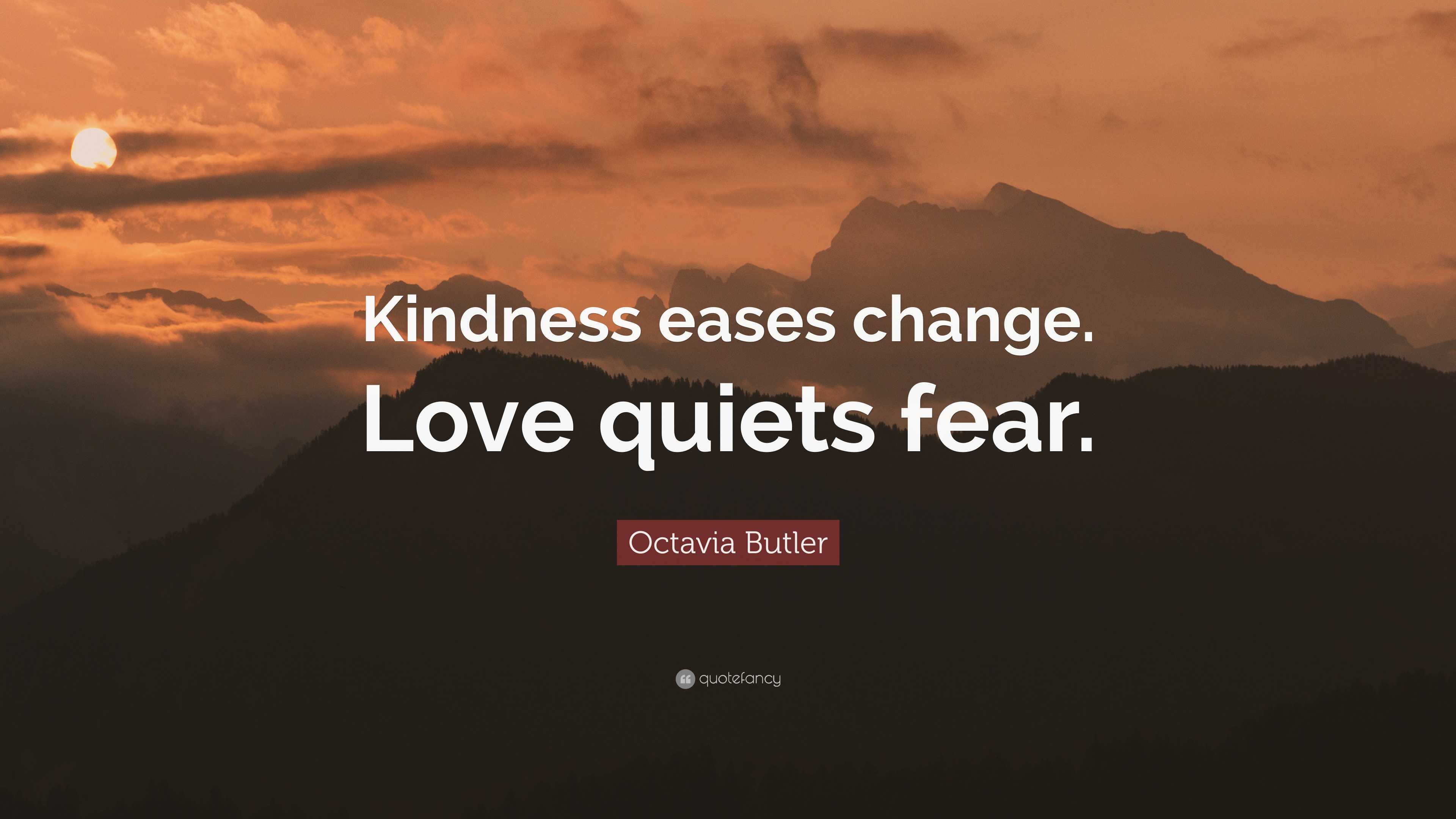 Octavia Butler Quote: “Kindness eases change. Love quiets fear.”