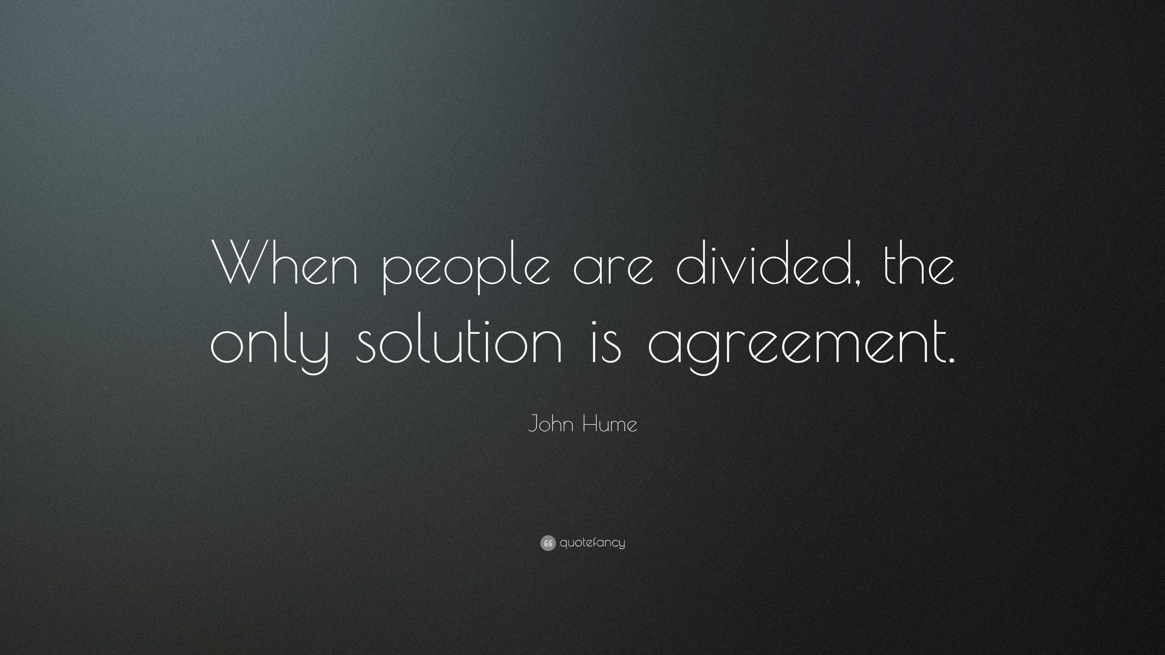 John Hume Quote: “When people are divided, the only solution is agreement.”