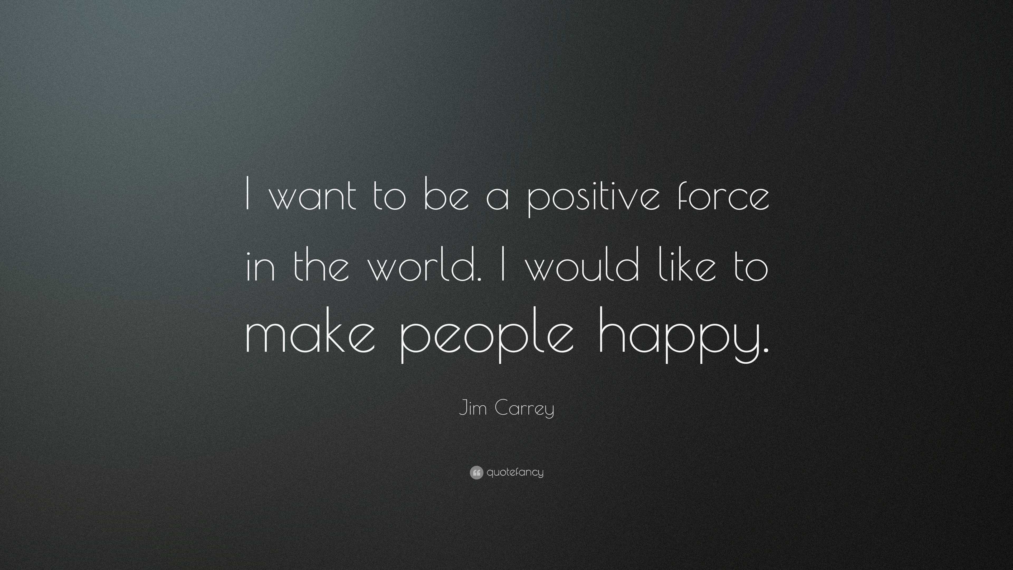 Jim Carrey Quote: “I want to be a positive force in the world. I would ...