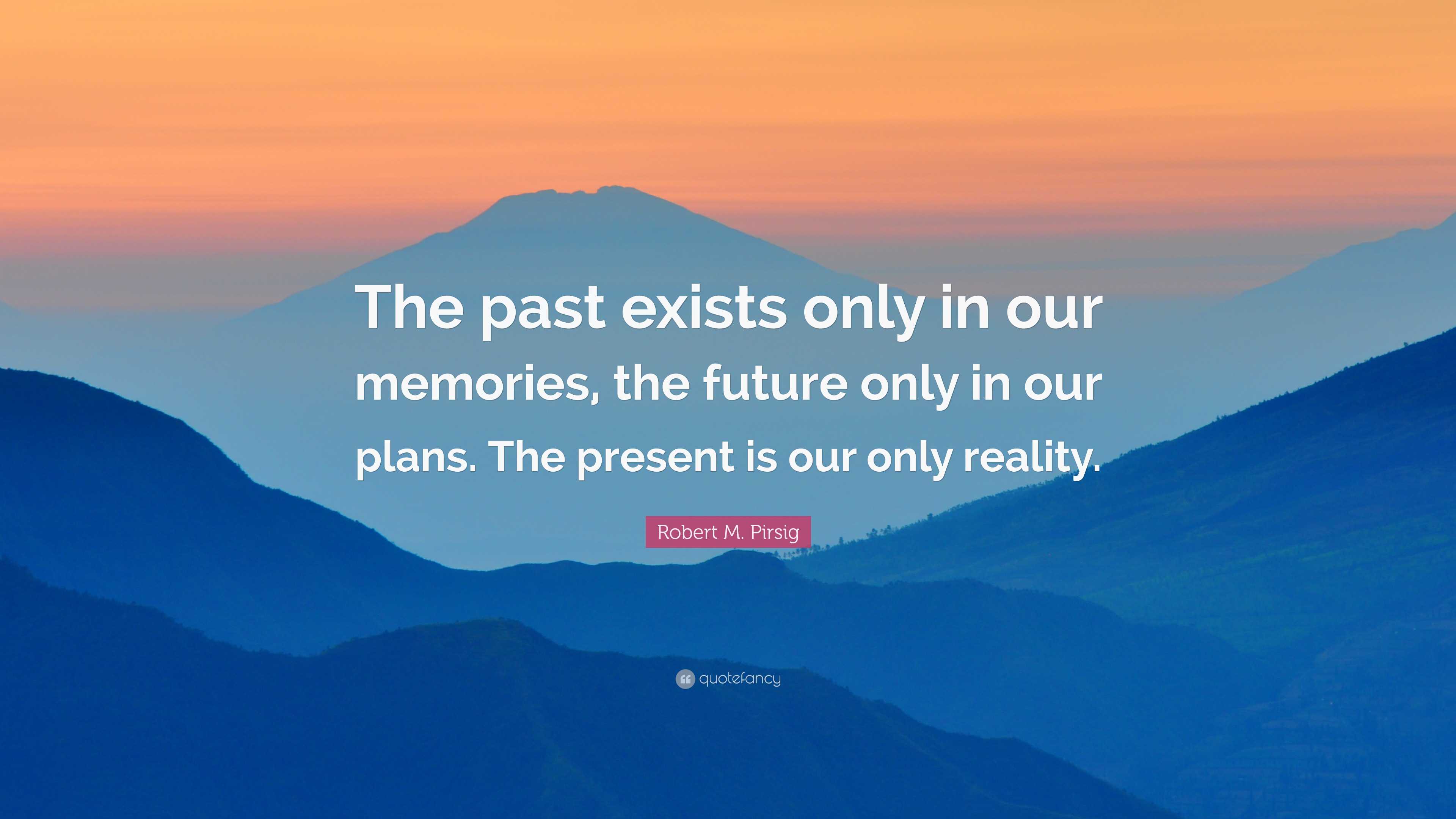 Robert M. Pirsig Quote: “The past exists only in our memories, the ...