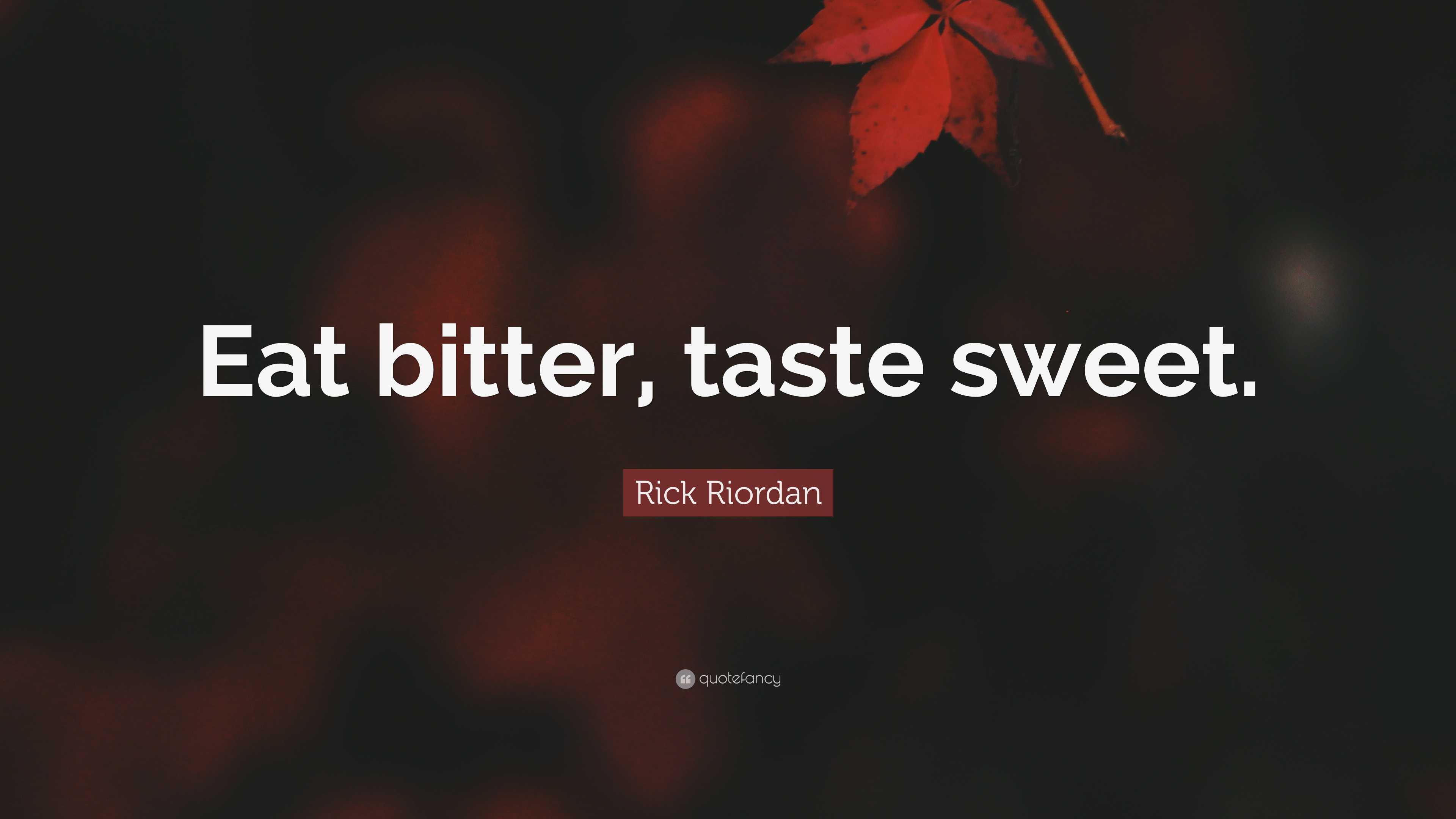 Rick Riordan Quote: “Eat bitter, taste sweet.”