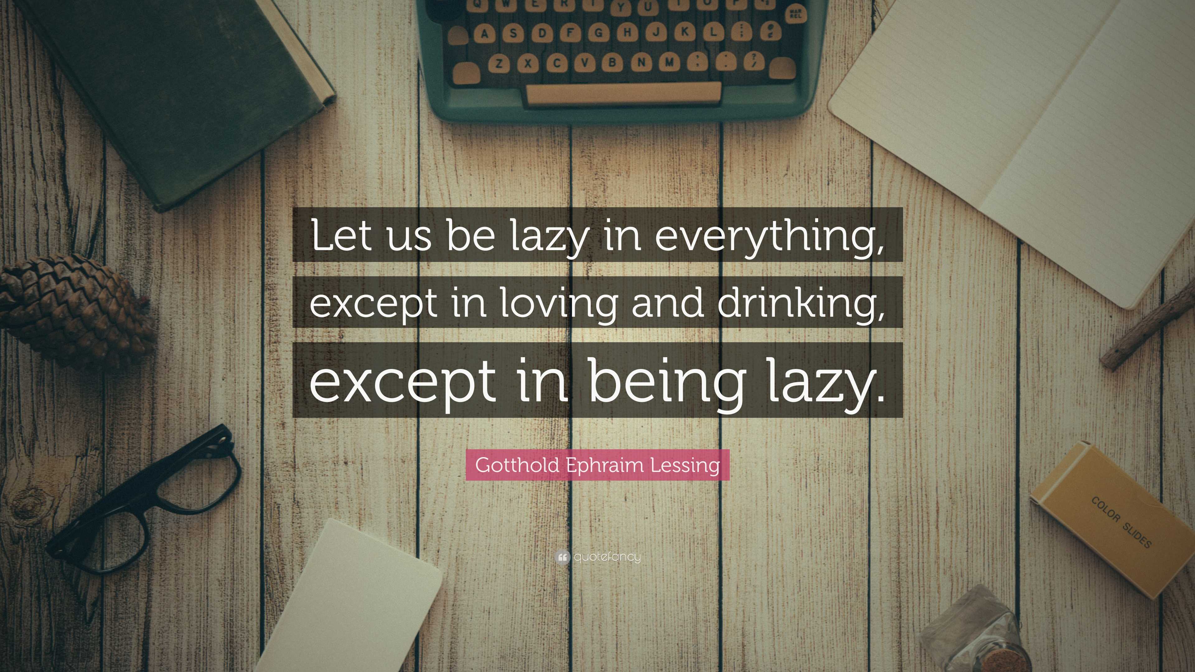 Gotthold Ephraim Lessing Quote: “Let us be lazy in everything, except ...