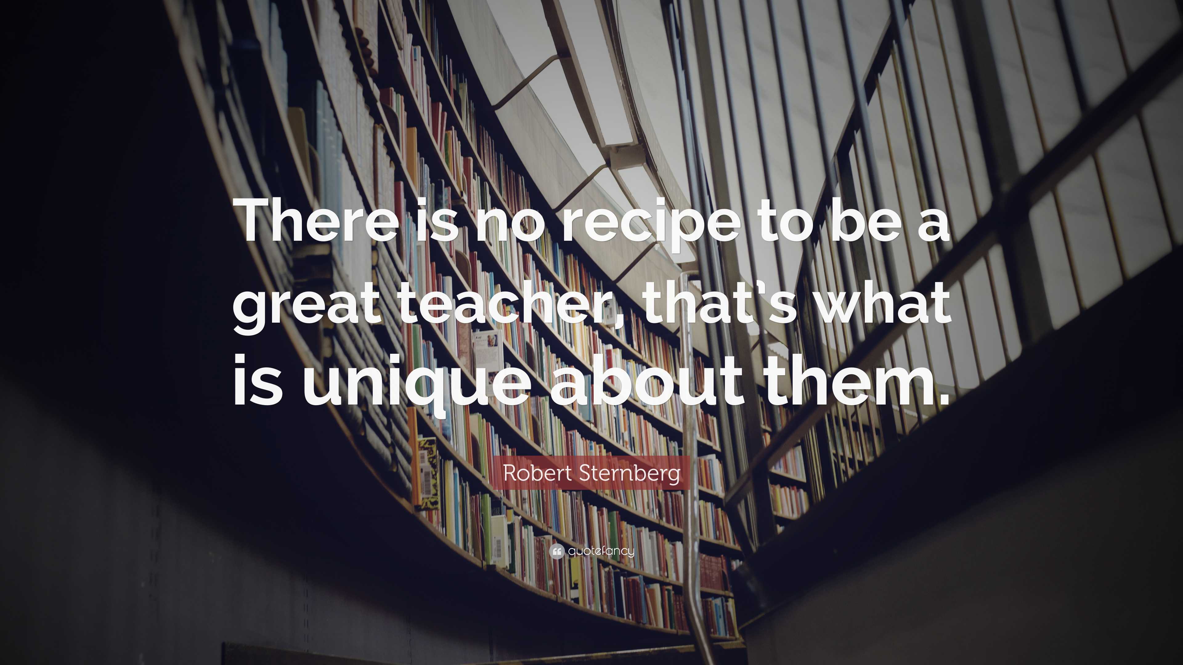 Robert Sternberg Quote: “There is no recipe to be a great teacher, that ...