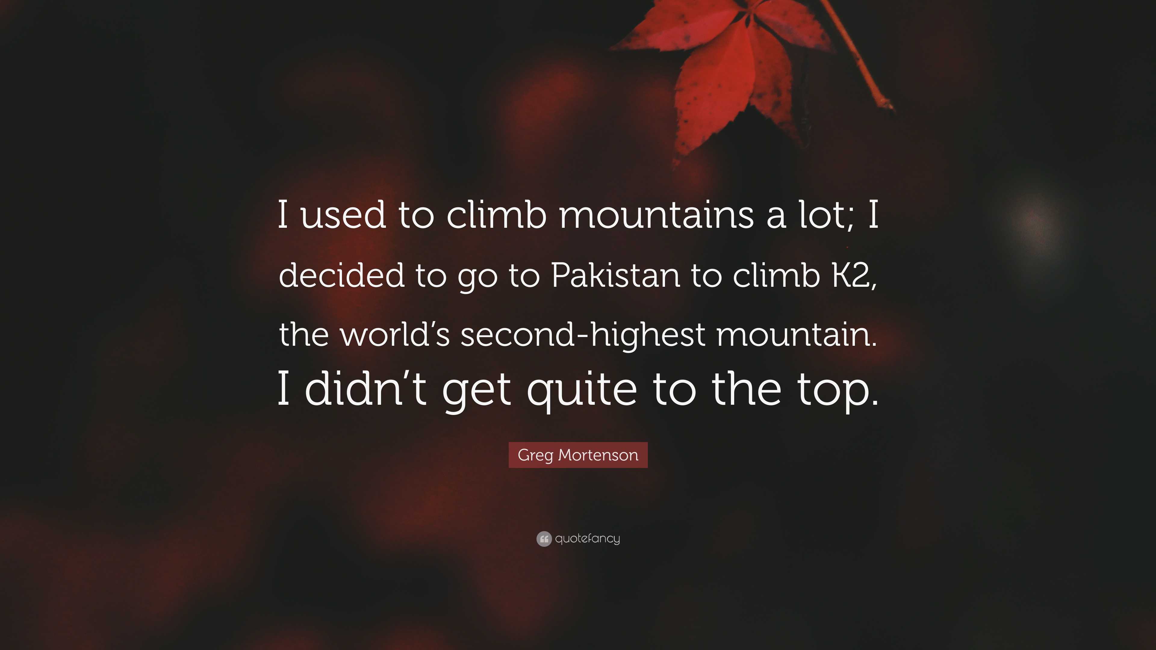 Greg Mortenson Quote: “I used to climb mountains a lot; I decided to go ...