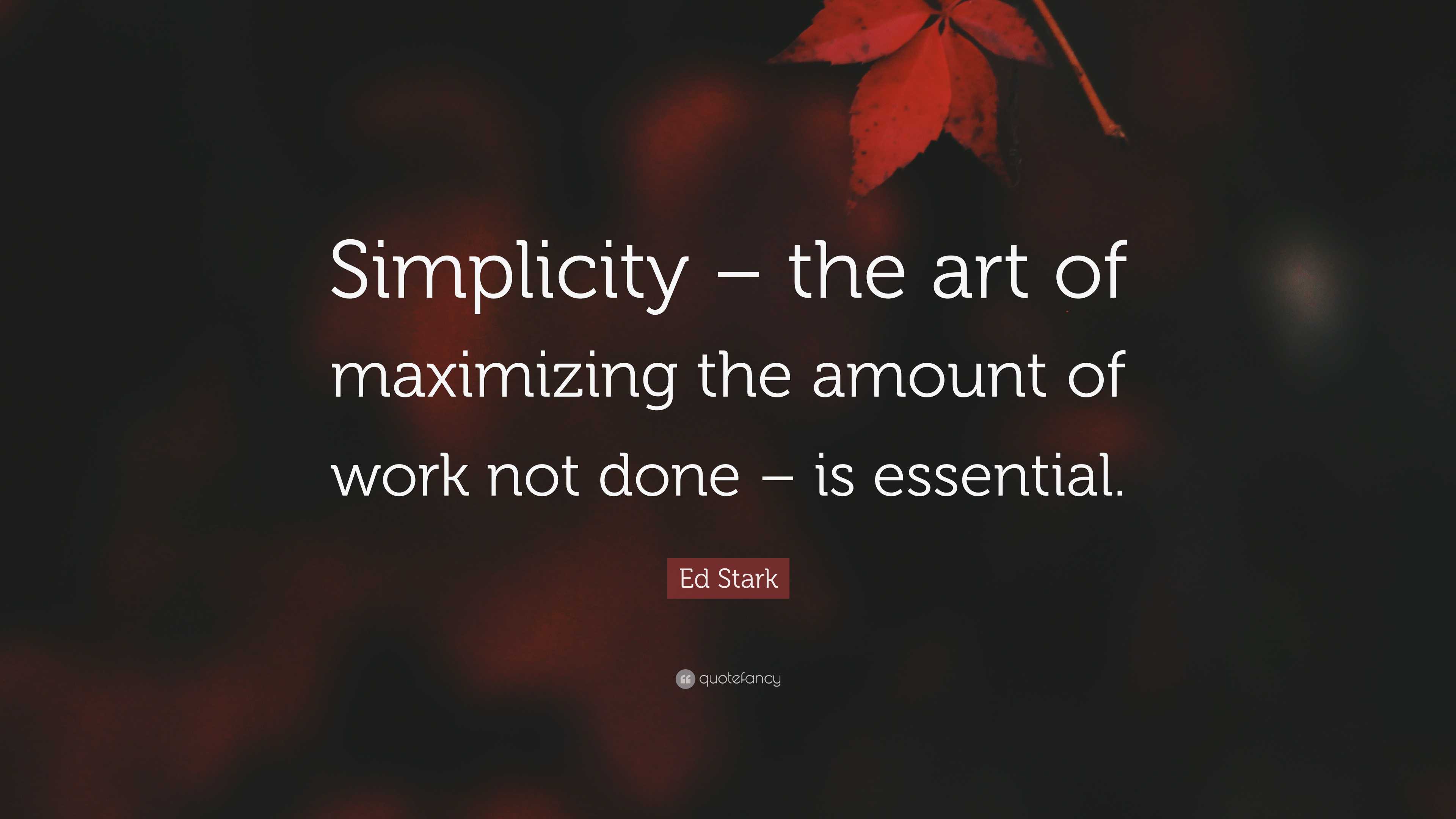 Ed Stark Quote: “Simplicity – the art of maximizing the amount of work ...