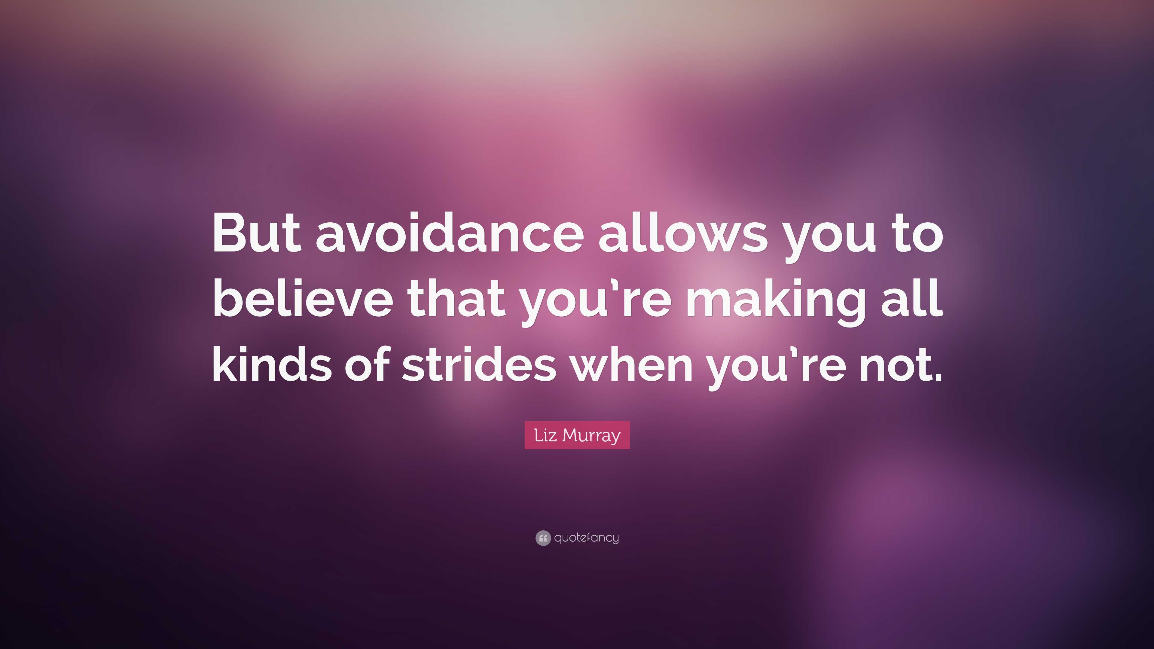 Liz Murray Quote: “But avoidance allows you to believe that you’re ...