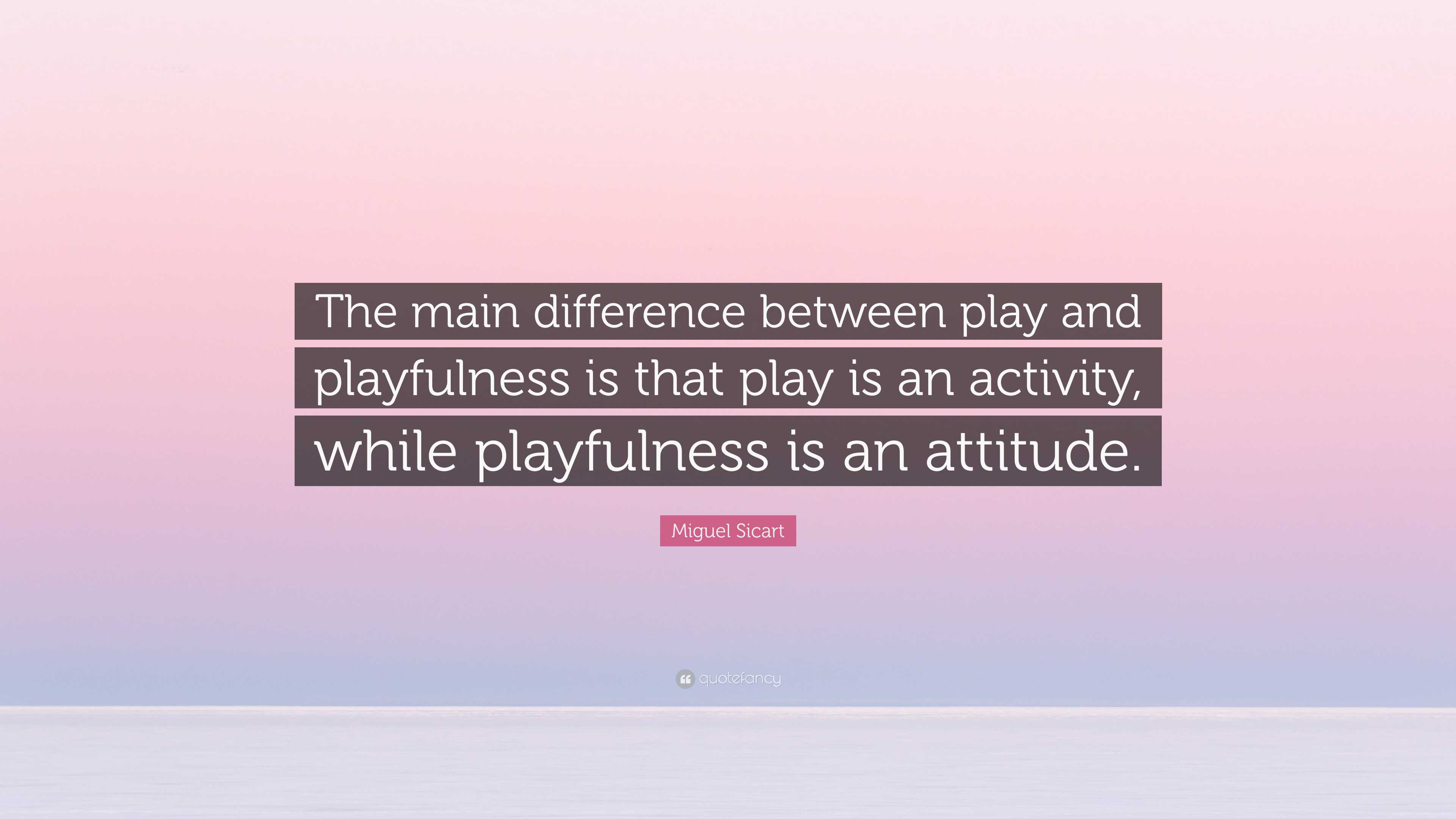 Miguel Sicart Quote: “The main difference between play and playfulness ...