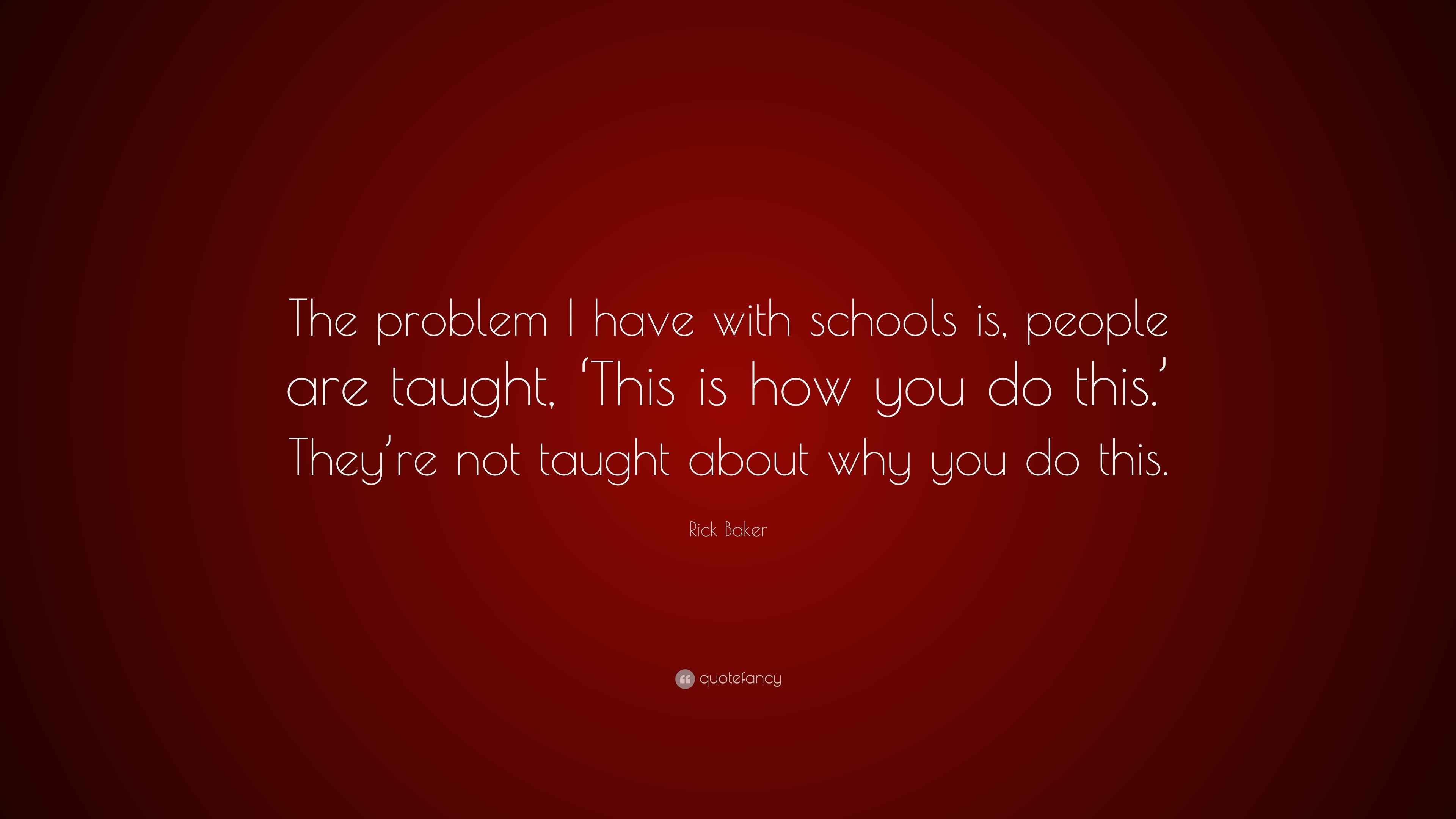 Rick Baker Quote: “The problem I have with schools is, people are ...