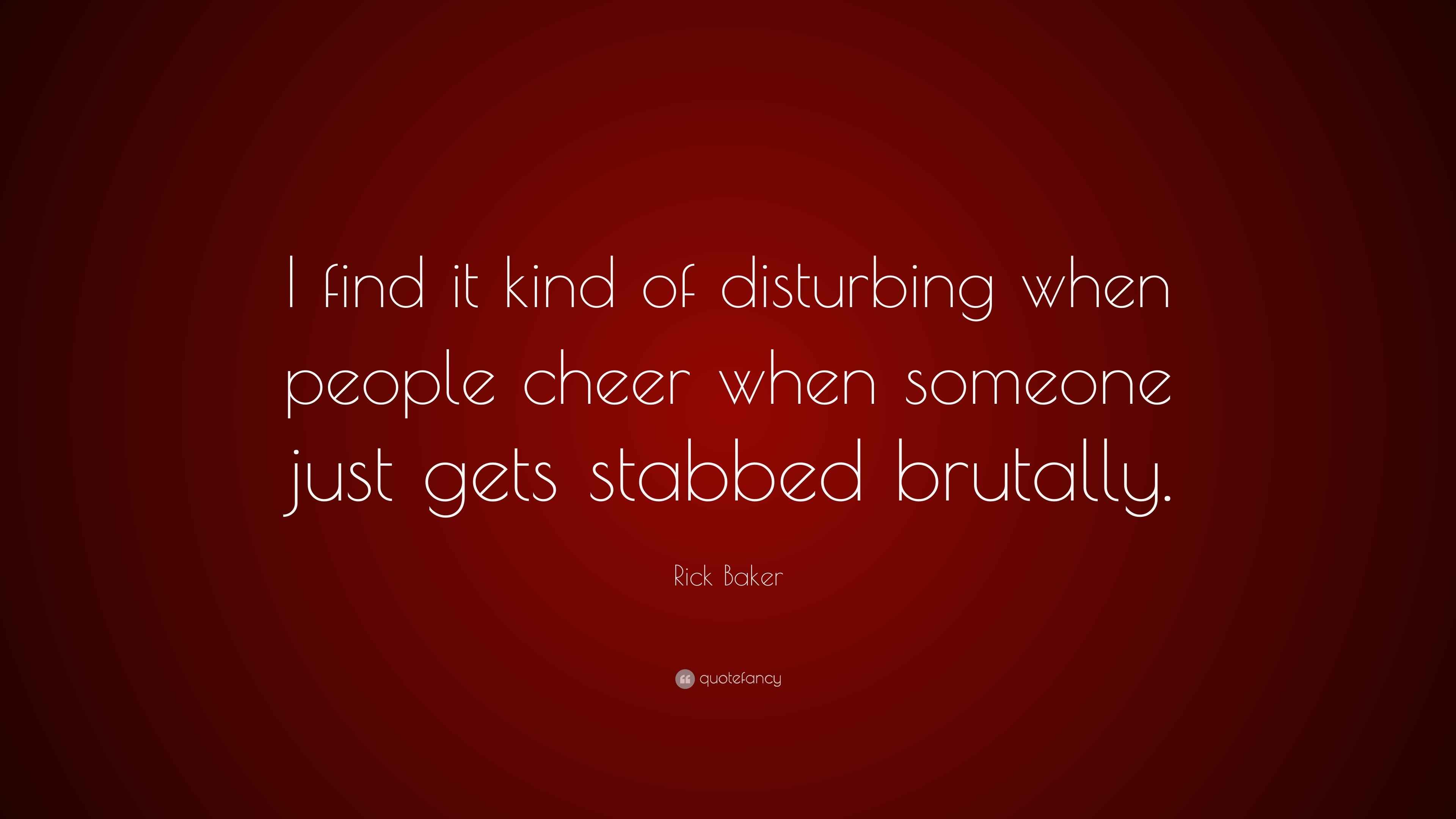 Rick Baker Quote: “I find it kind of disturbing when people cheer when ...